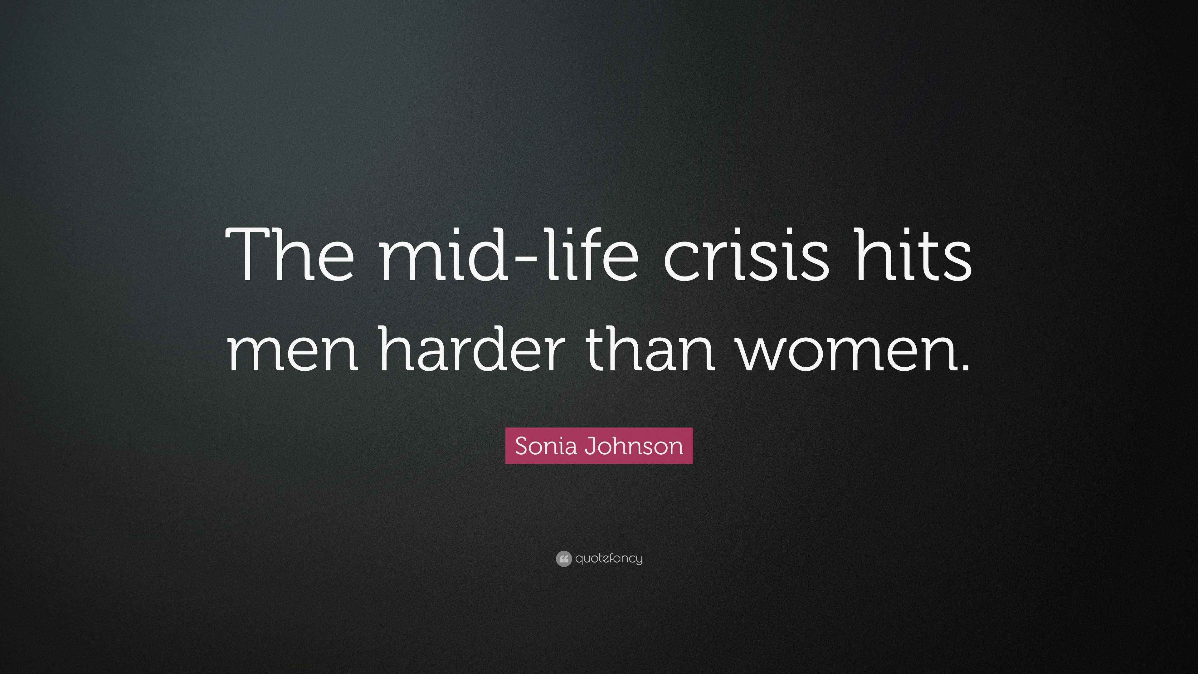 Sonia Johnson Quote: “The mid-life crisis hits men harder than women.”