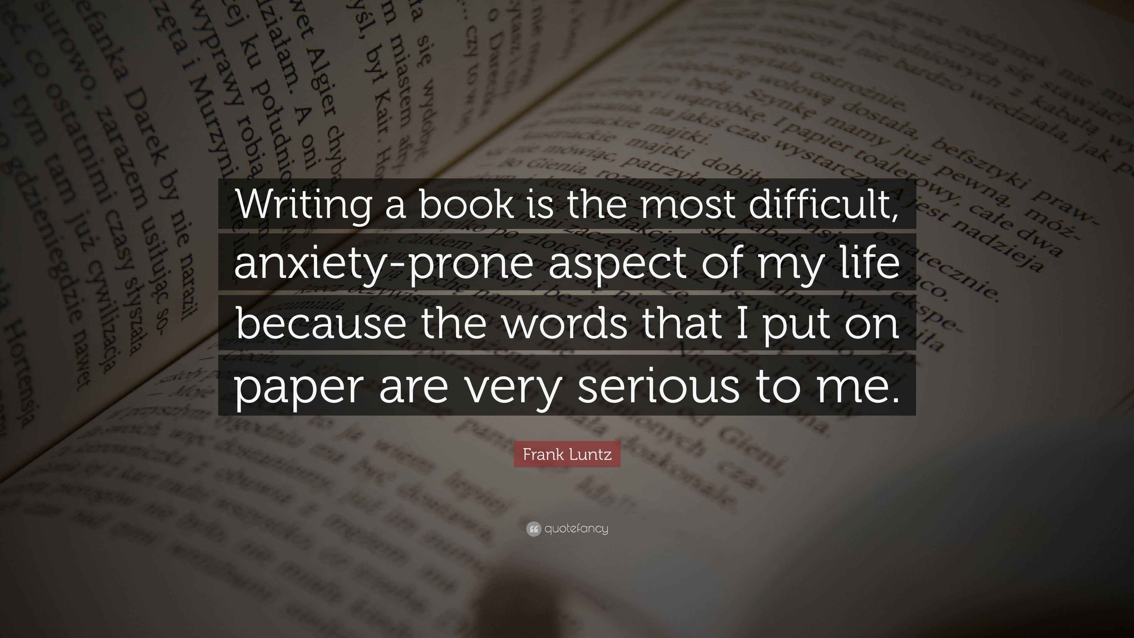 Frank Luntz Quote: “Writing a book is the most difficult, anxiety-prone ...
