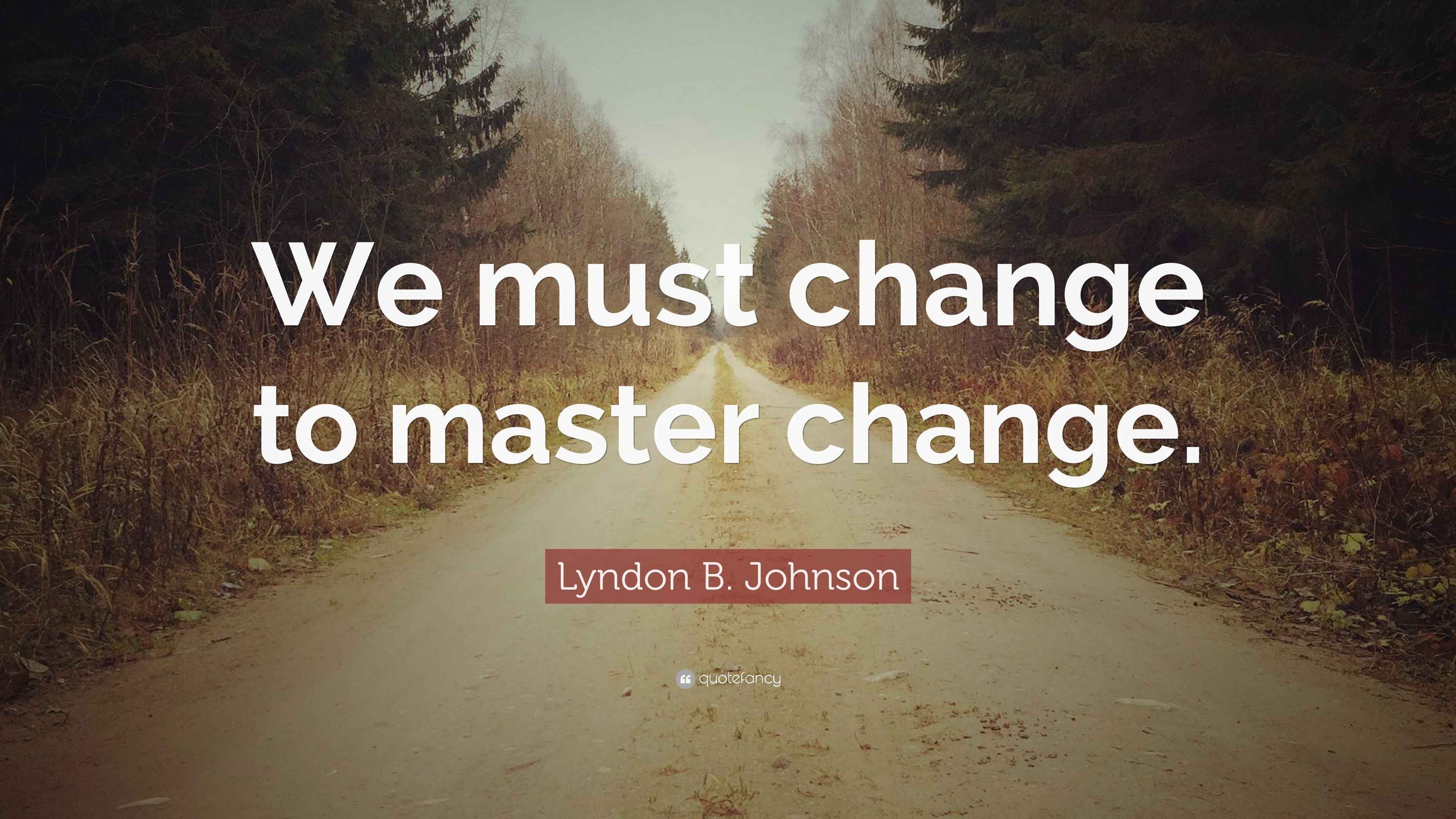 Lyndon B. Johnson Quote: “We must change to master change.”