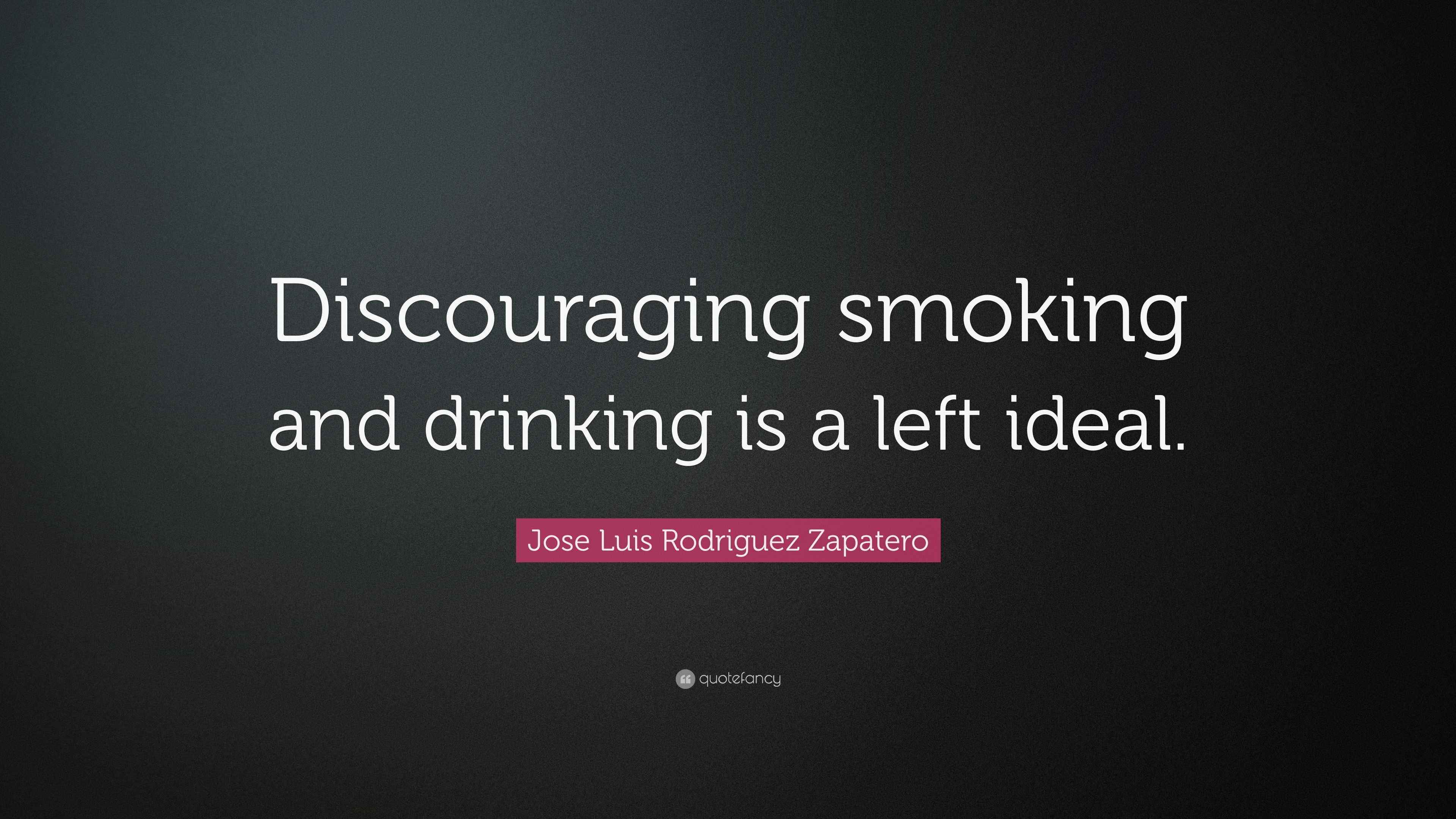 Jose Luis Rodriguez Zapatero Quote: “Discouraging smoking and drinking ...
