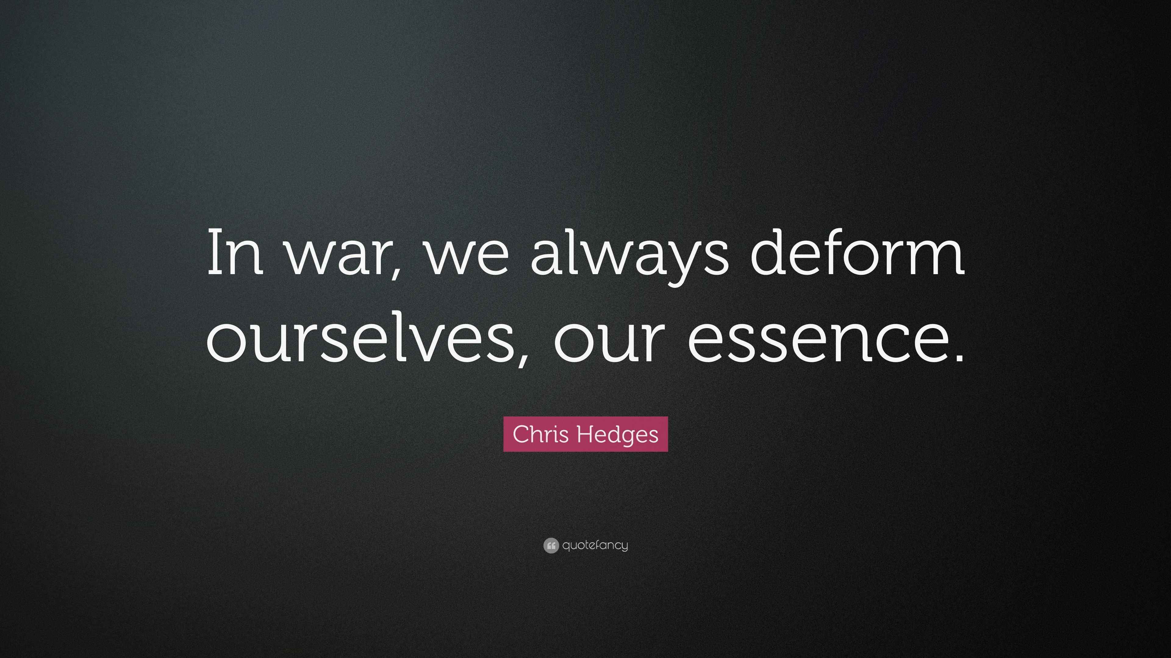 Chris Hedges Quote: “In war, we always deform ourselves, our essence.”