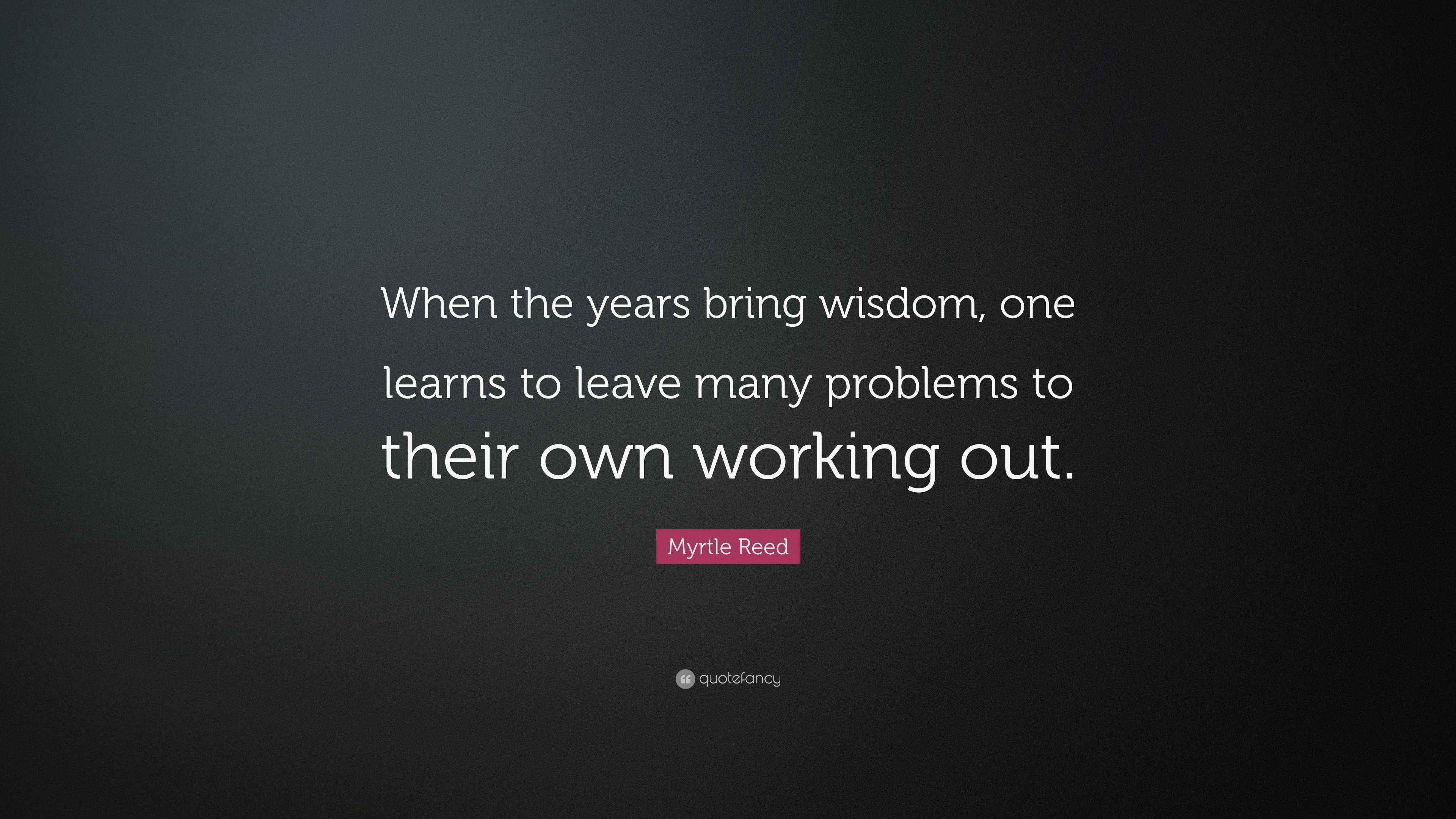 Myrtle Reed Quote: “When the years bring wisdom, one learns to leave ...
