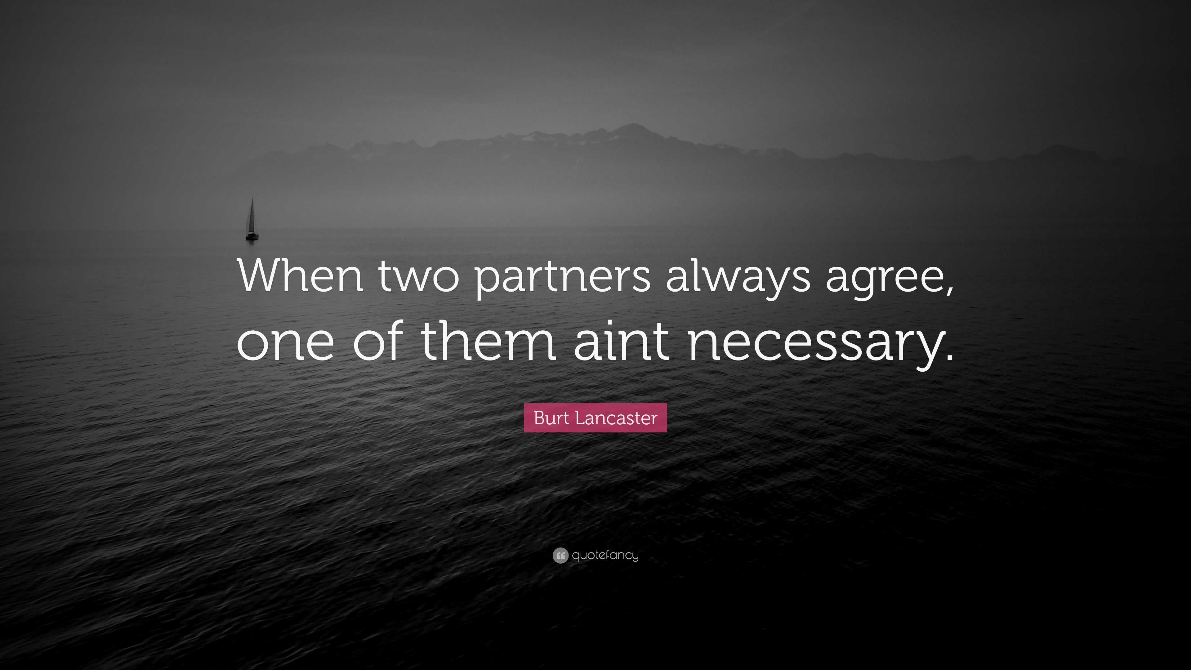 Burt Lancaster Quote: “When two partners always agree, one of them aint ...