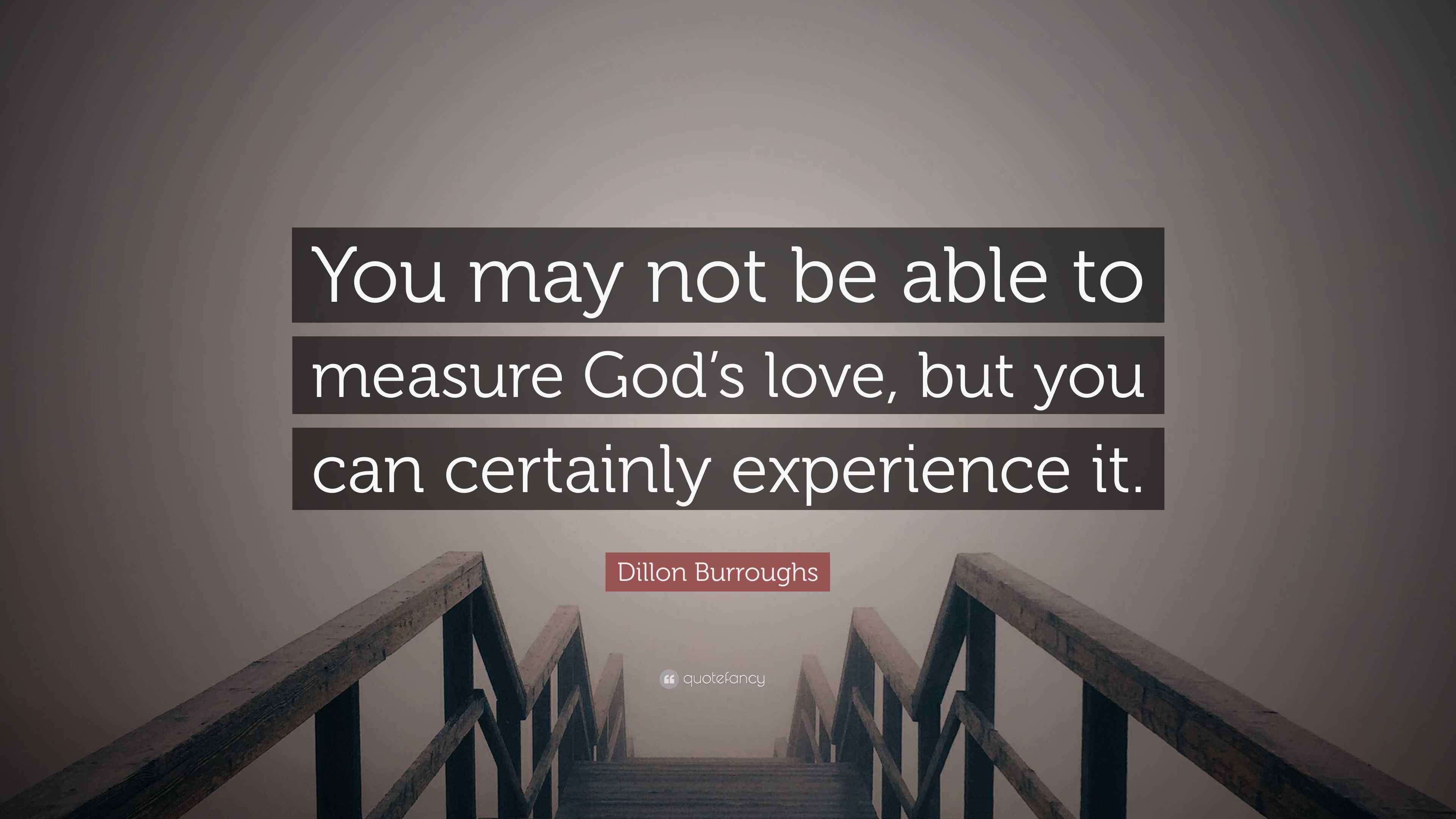Dillon Burroughs Quote: “You may not be able to measure God’s love, but ...
