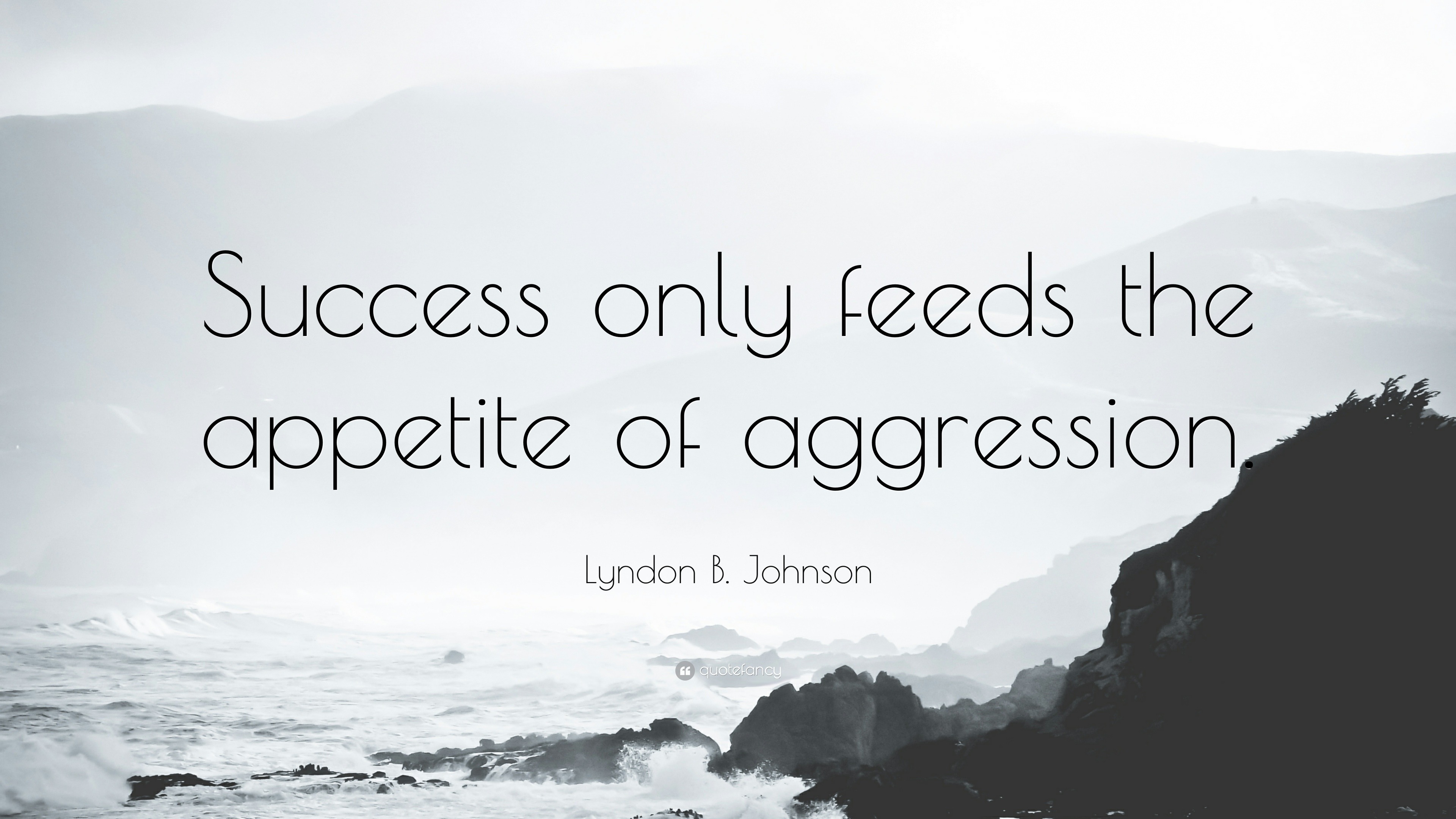 Lyndon B. Johnson Quote: “Success only feeds the appetite of aggression.”