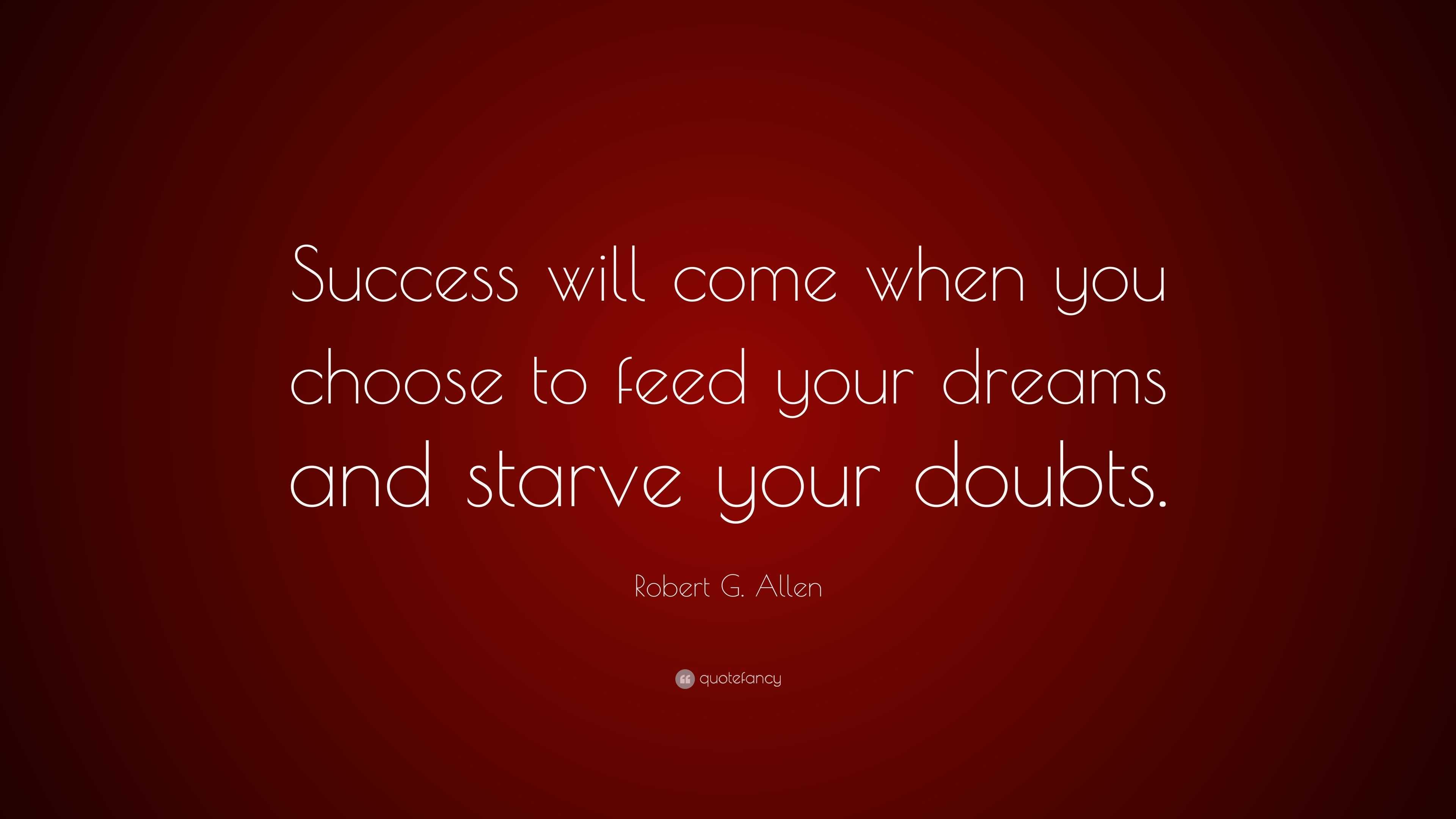 Robert G. Allen Quote: “Success will come when you choose to feed your ...