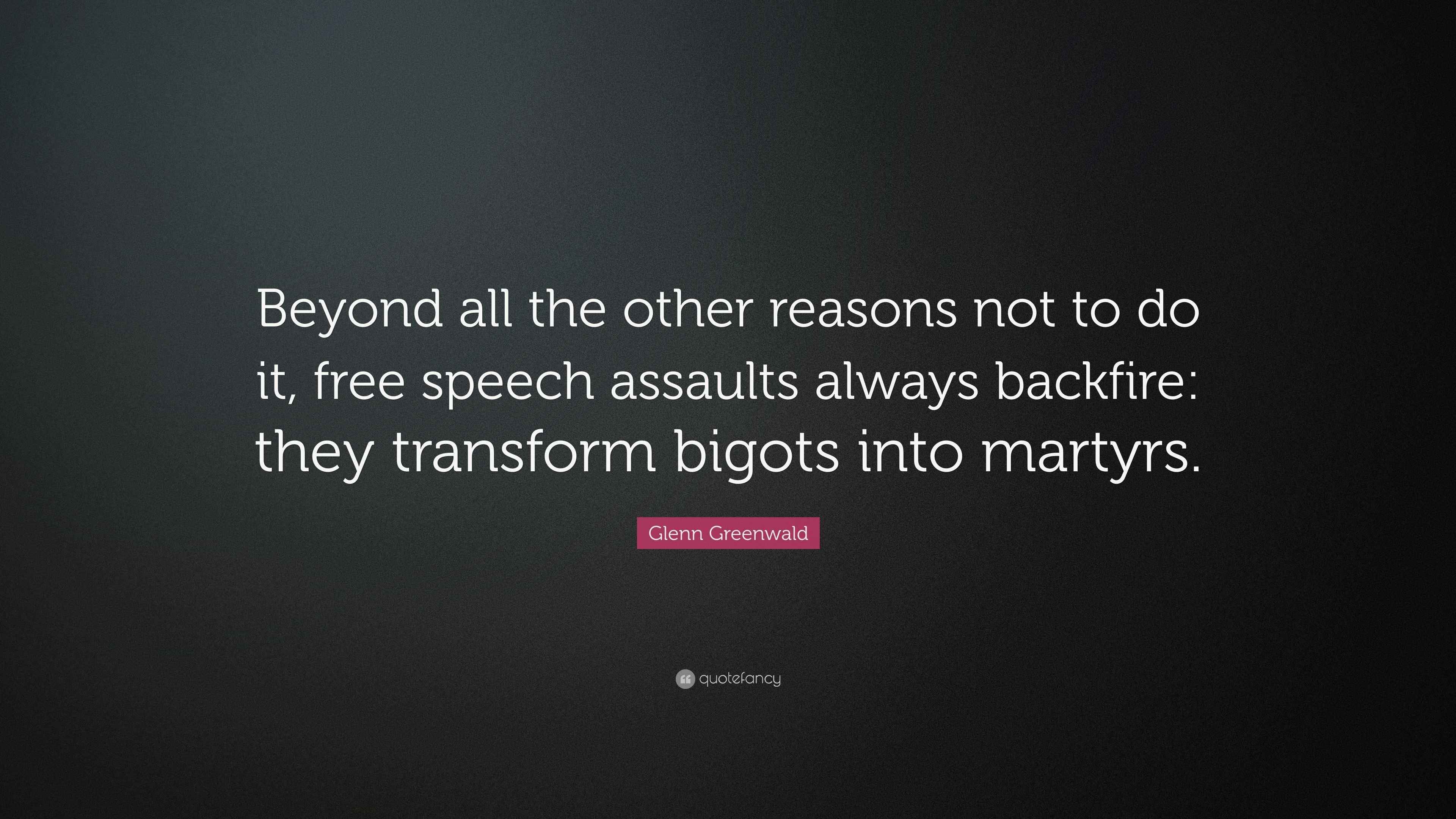 Glenn Greenwald Quote: “Beyond all the other reasons not to do it, free ...