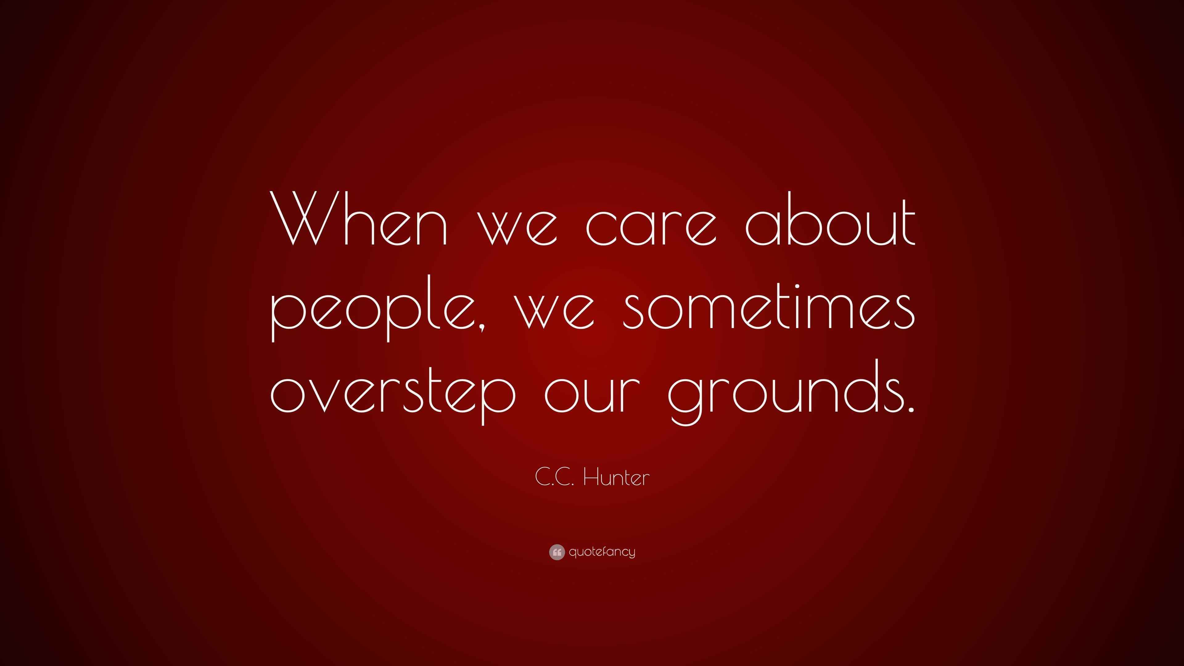 C.C. Hunter Quote: “When we care about people, we sometimes overstep ...