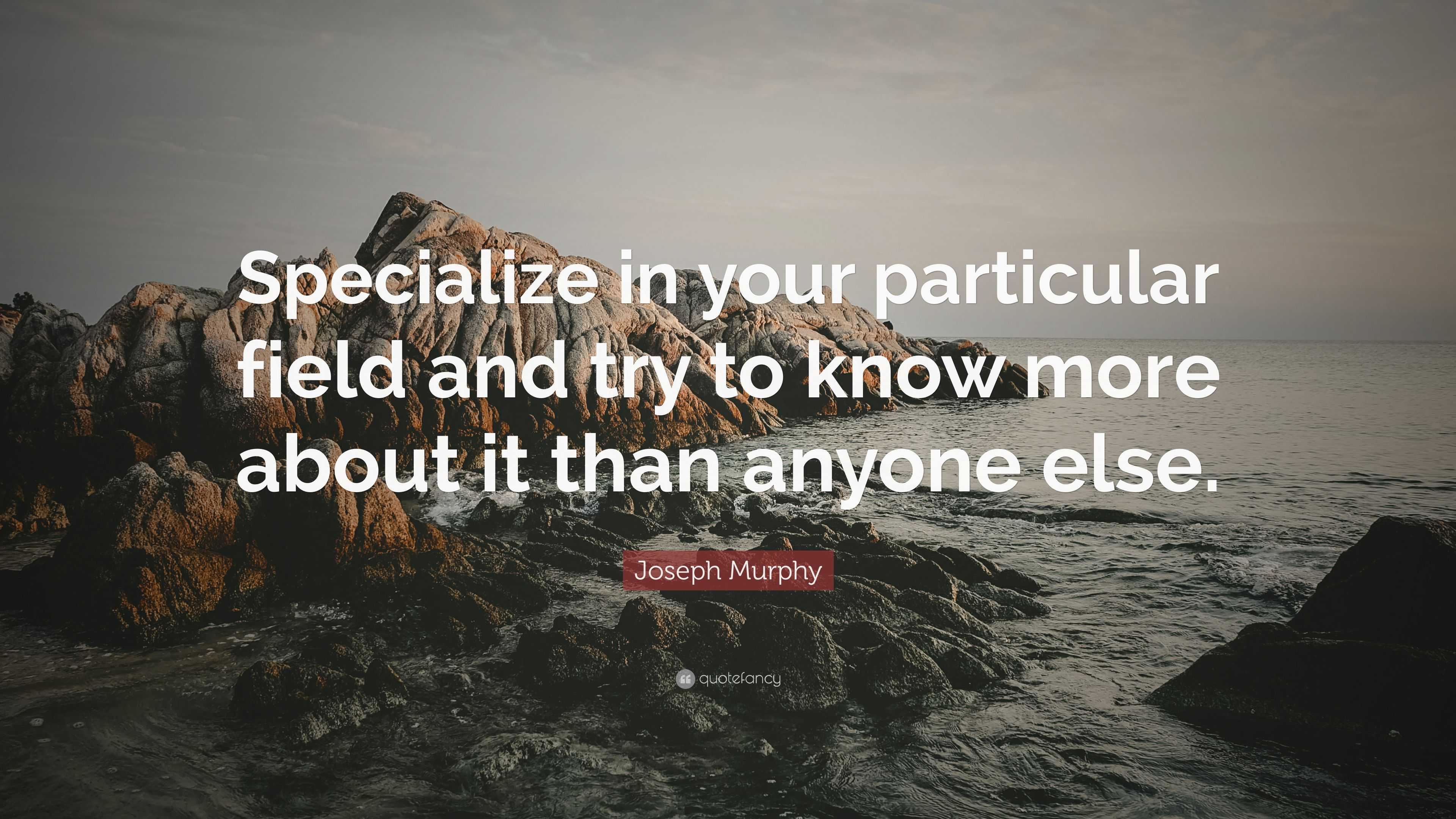 Joseph Murphy Quote: “Specialize in your particular field and try to ...