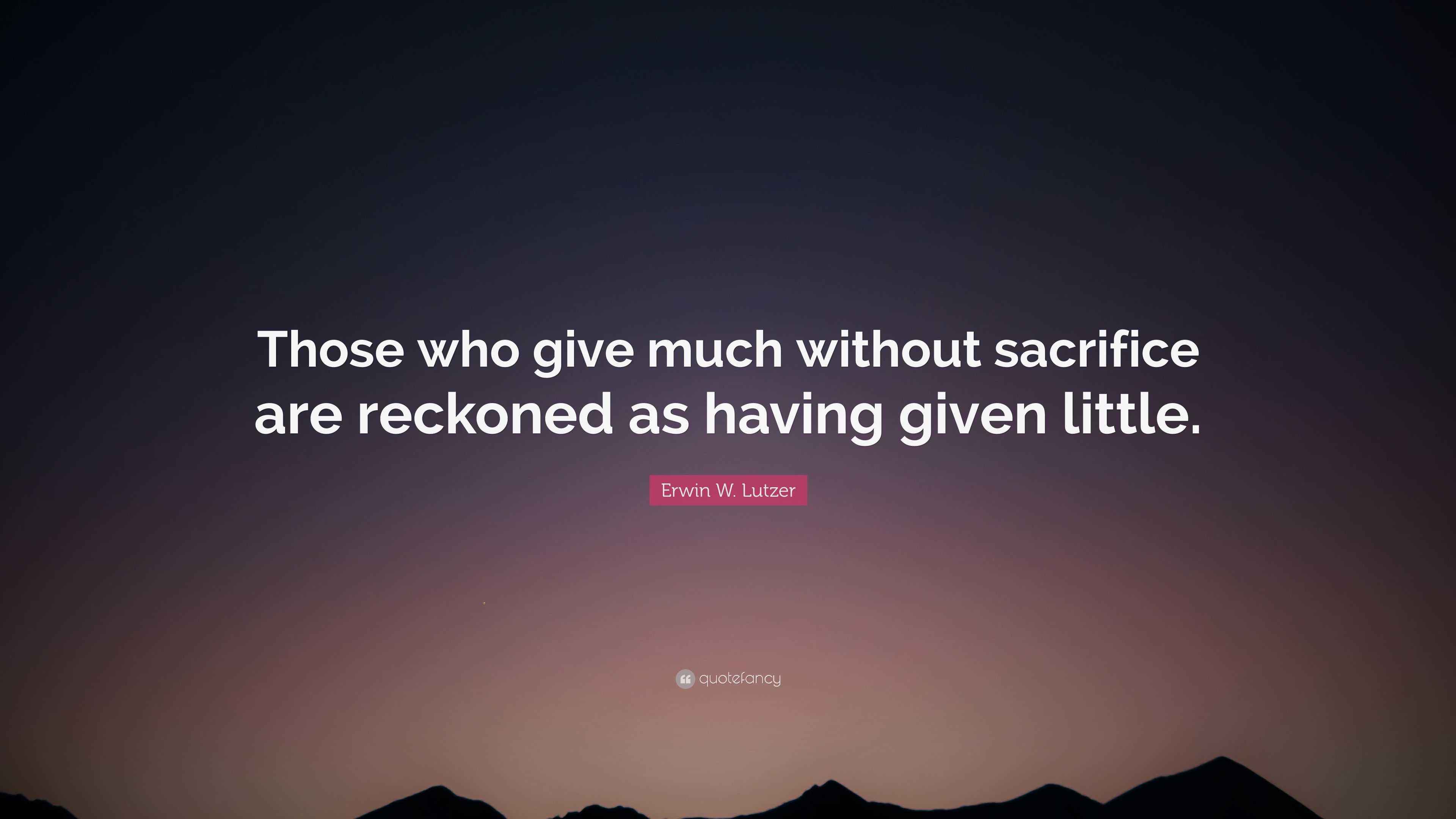 Erwin W. Lutzer Quote: “Those who give much without sacrifice are ...