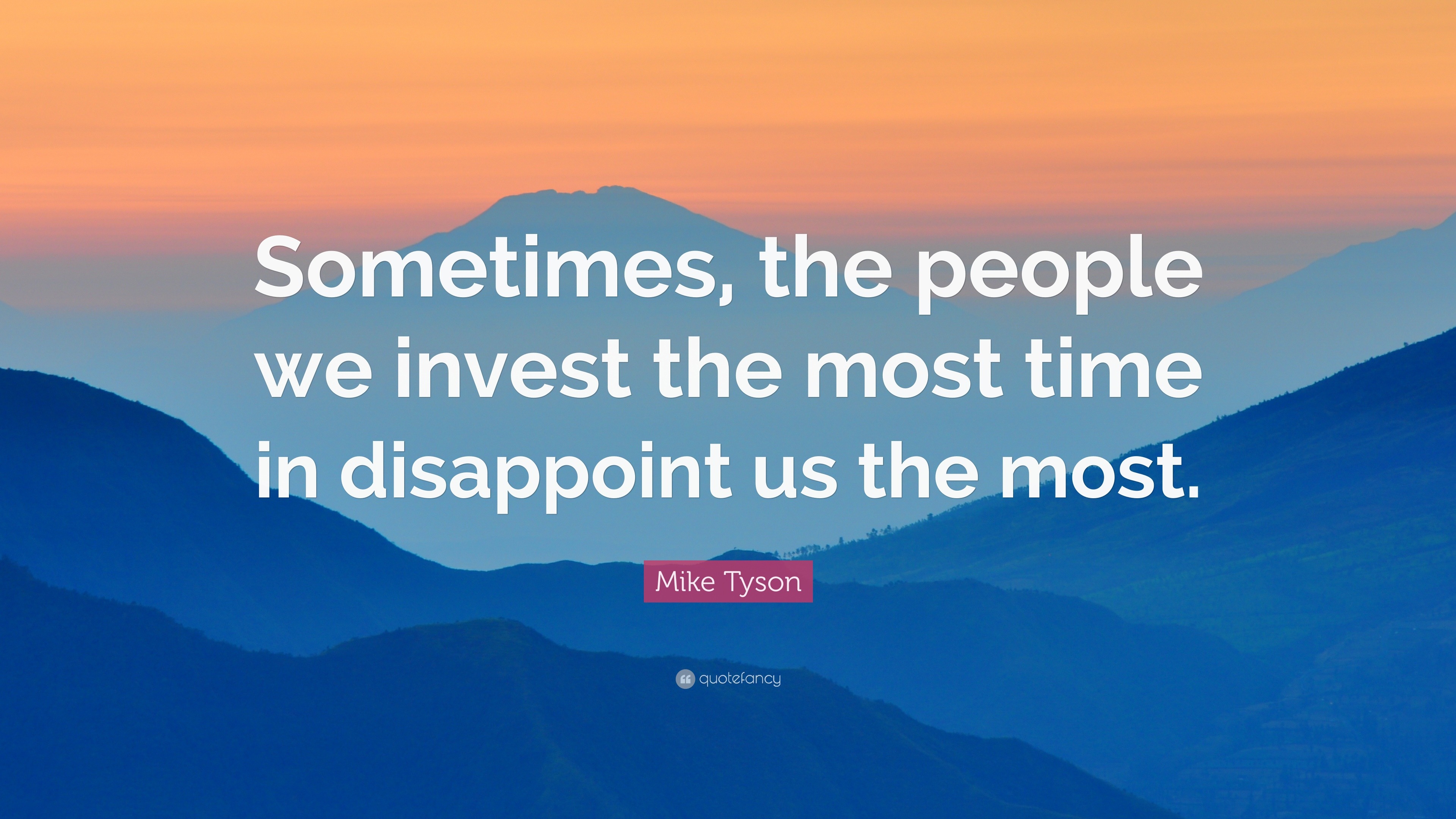 Mike Tyson Quote: “Sometimes, the people we invest the most time in ...