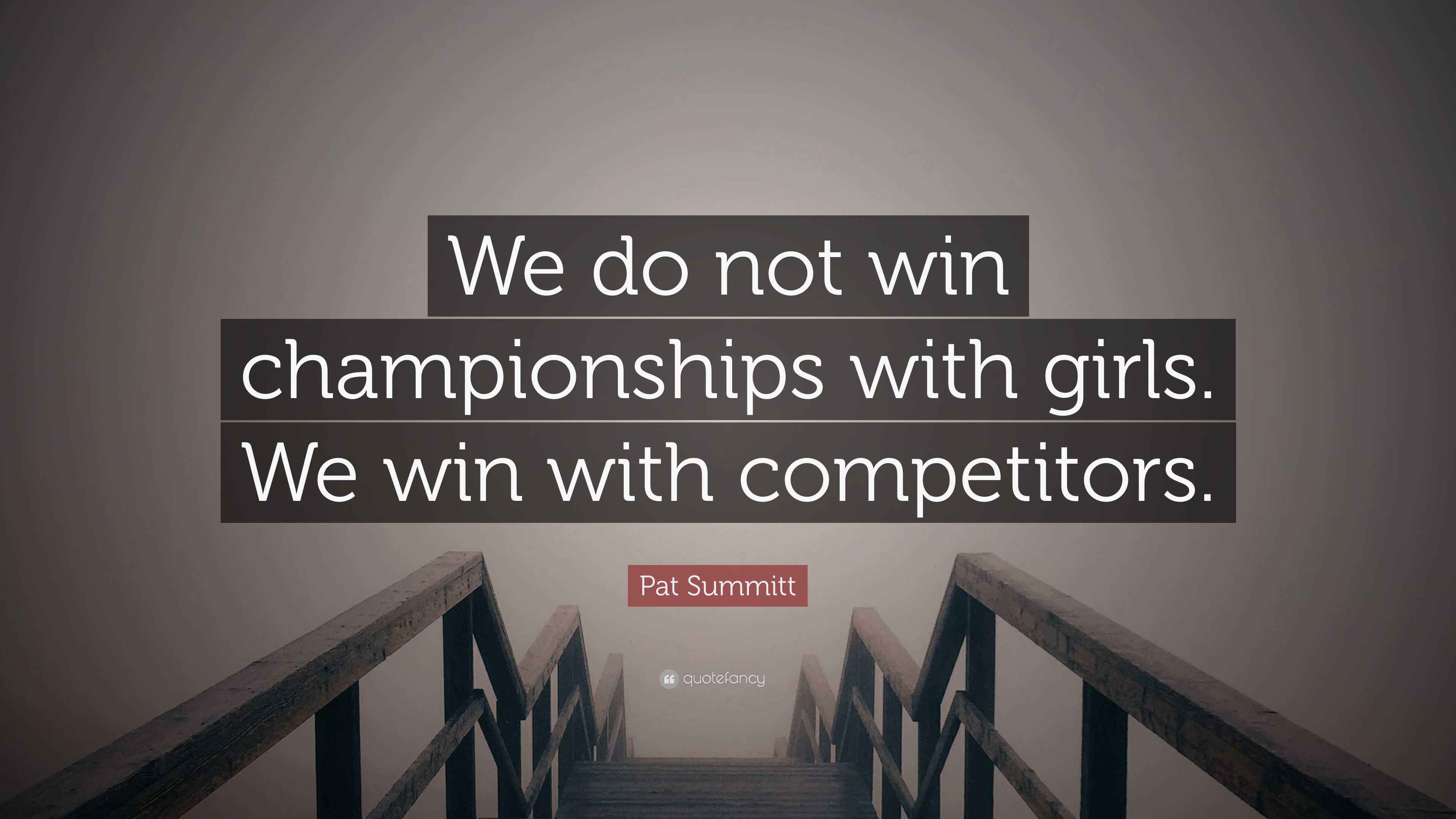 Pat Summitt Quote: “We do not win championships with girls. We win with ...