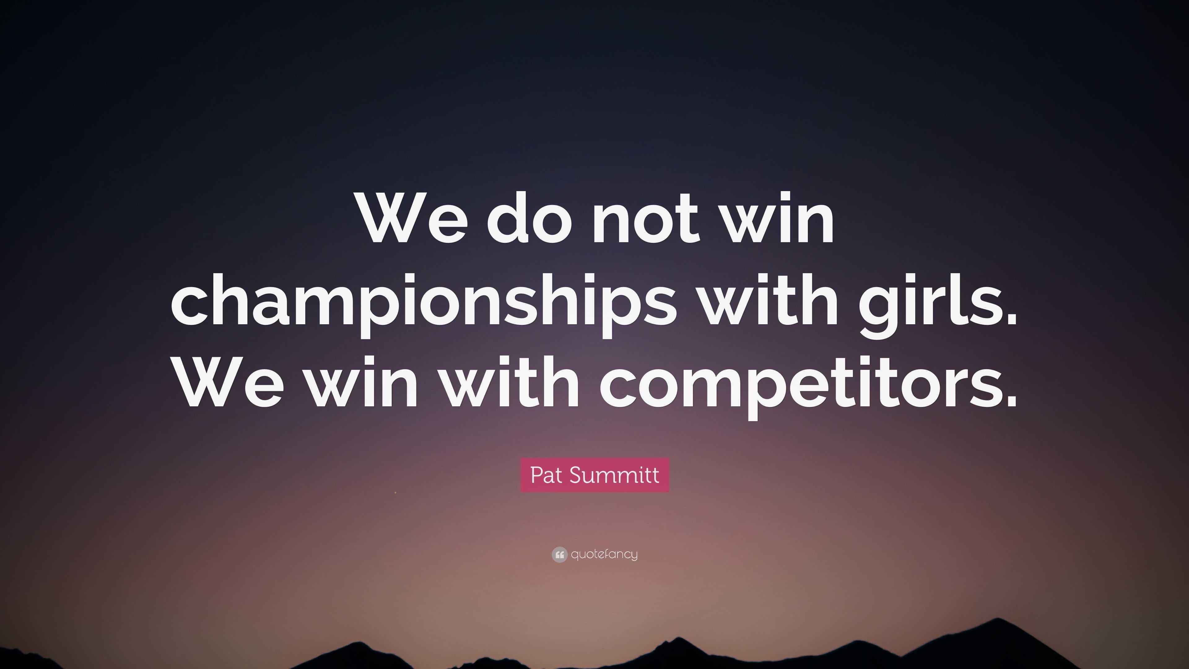 Pat Summitt Quote: “We do not win championships with girls. We win with ...