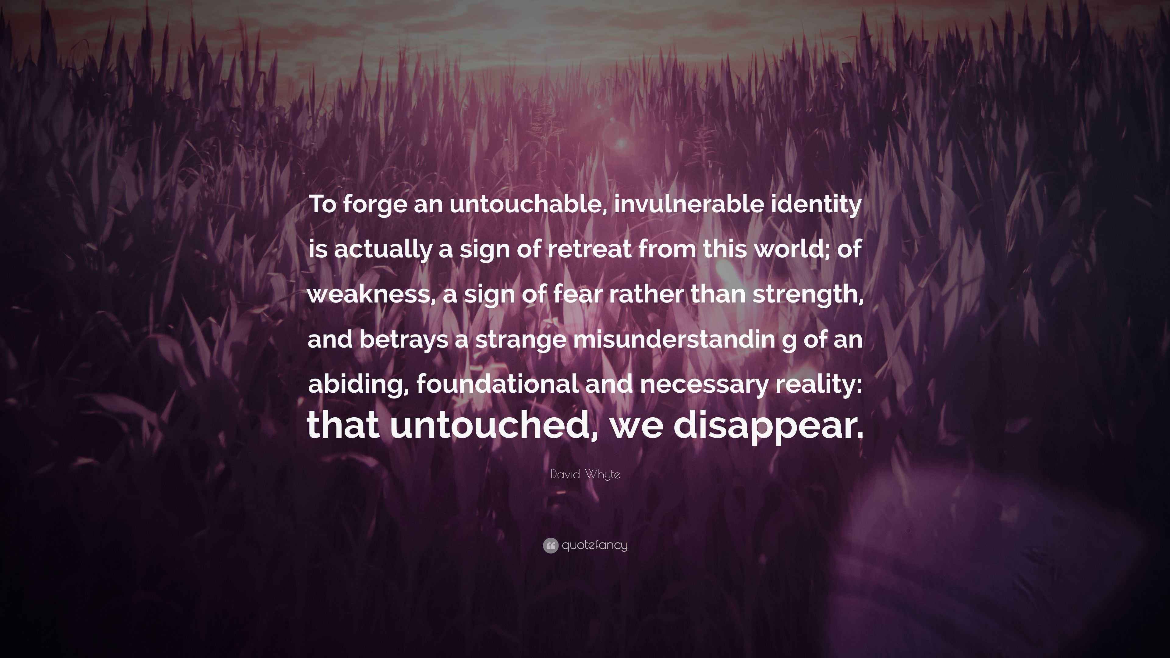 David Whyte Quote: “To forge an untouchable, invulnerable identity is ...