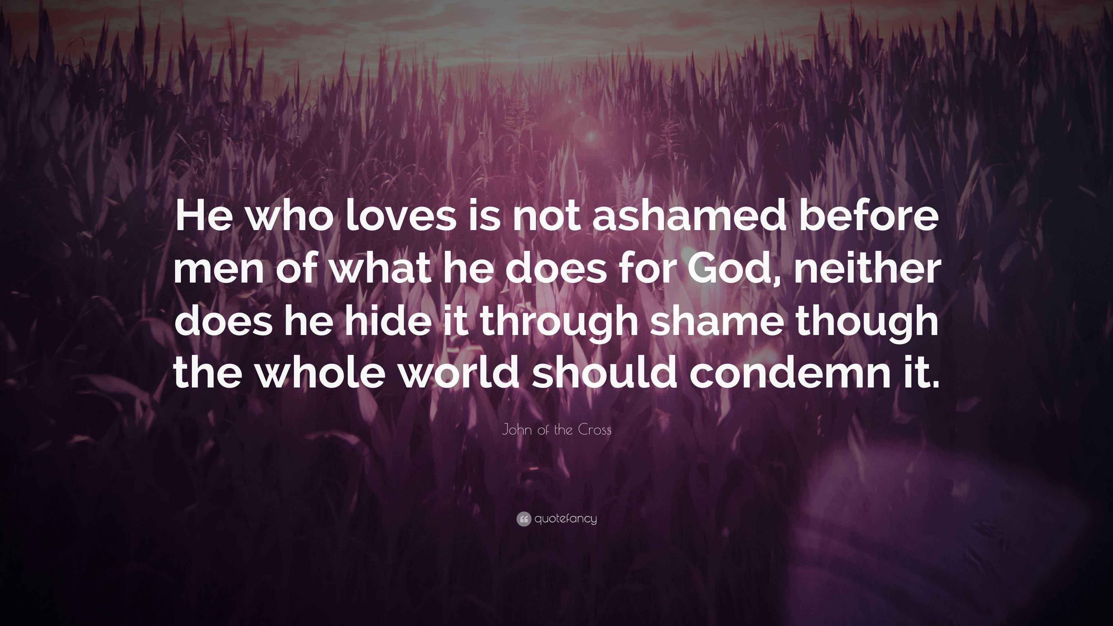 John of the Cross Quote: “He who loves is not ashamed before men of ...