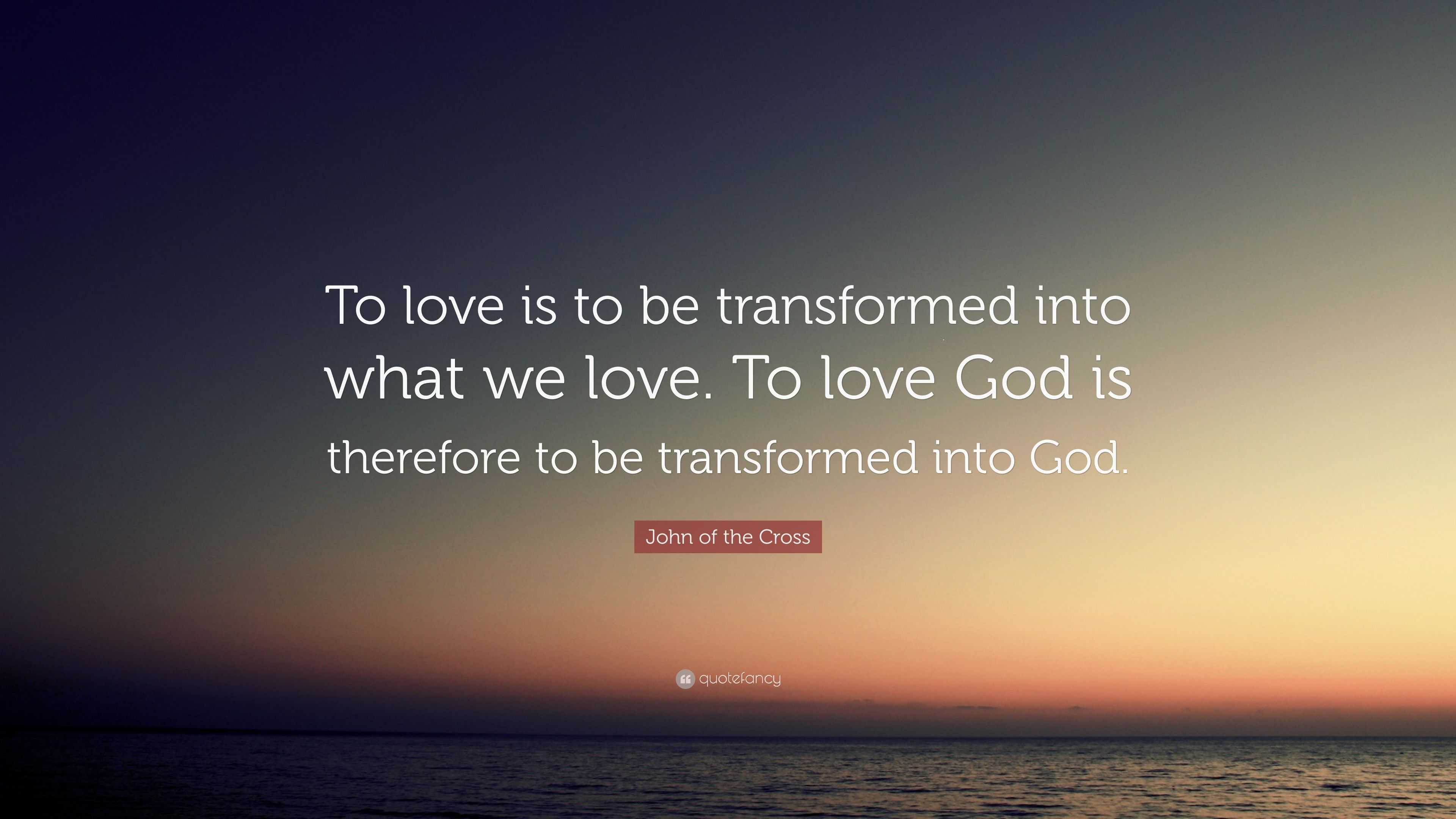 John of the Cross Quote: “To love is to be transformed into what we ...