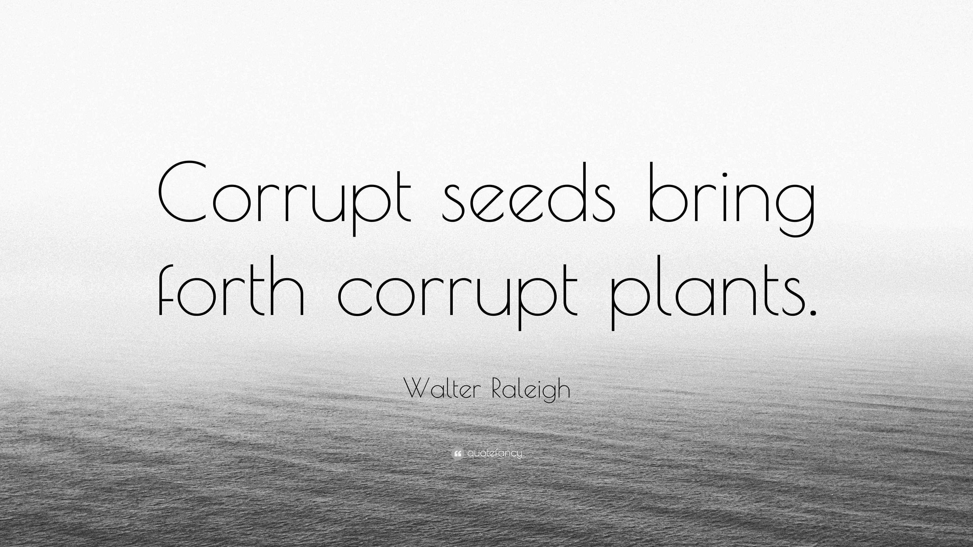 Walter Raleigh Quote: “Corrupt seeds bring forth corrupt plants.”