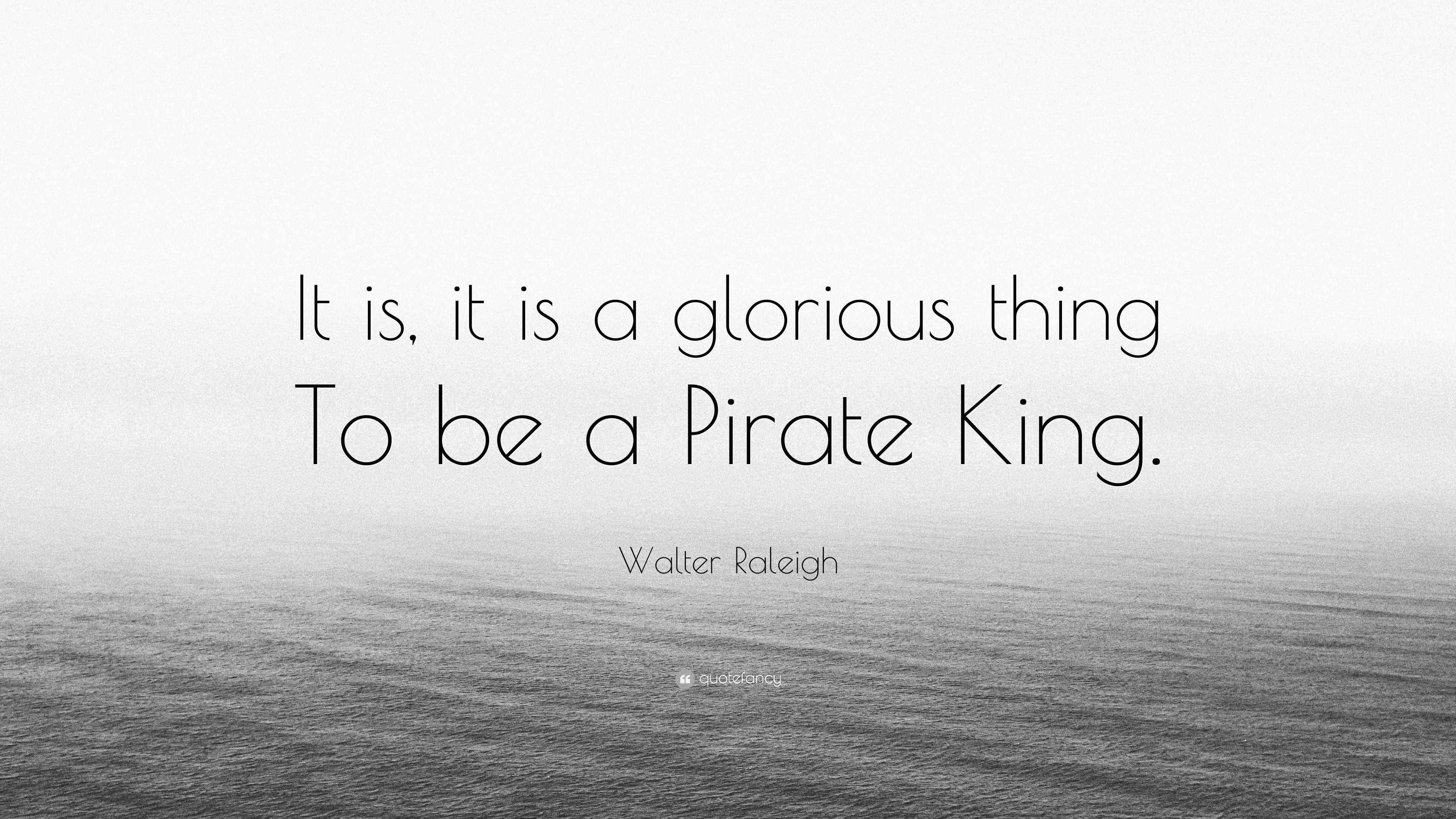 Walter Raleigh Quote: “It is, it is a glorious thing To be a Pirate King.”