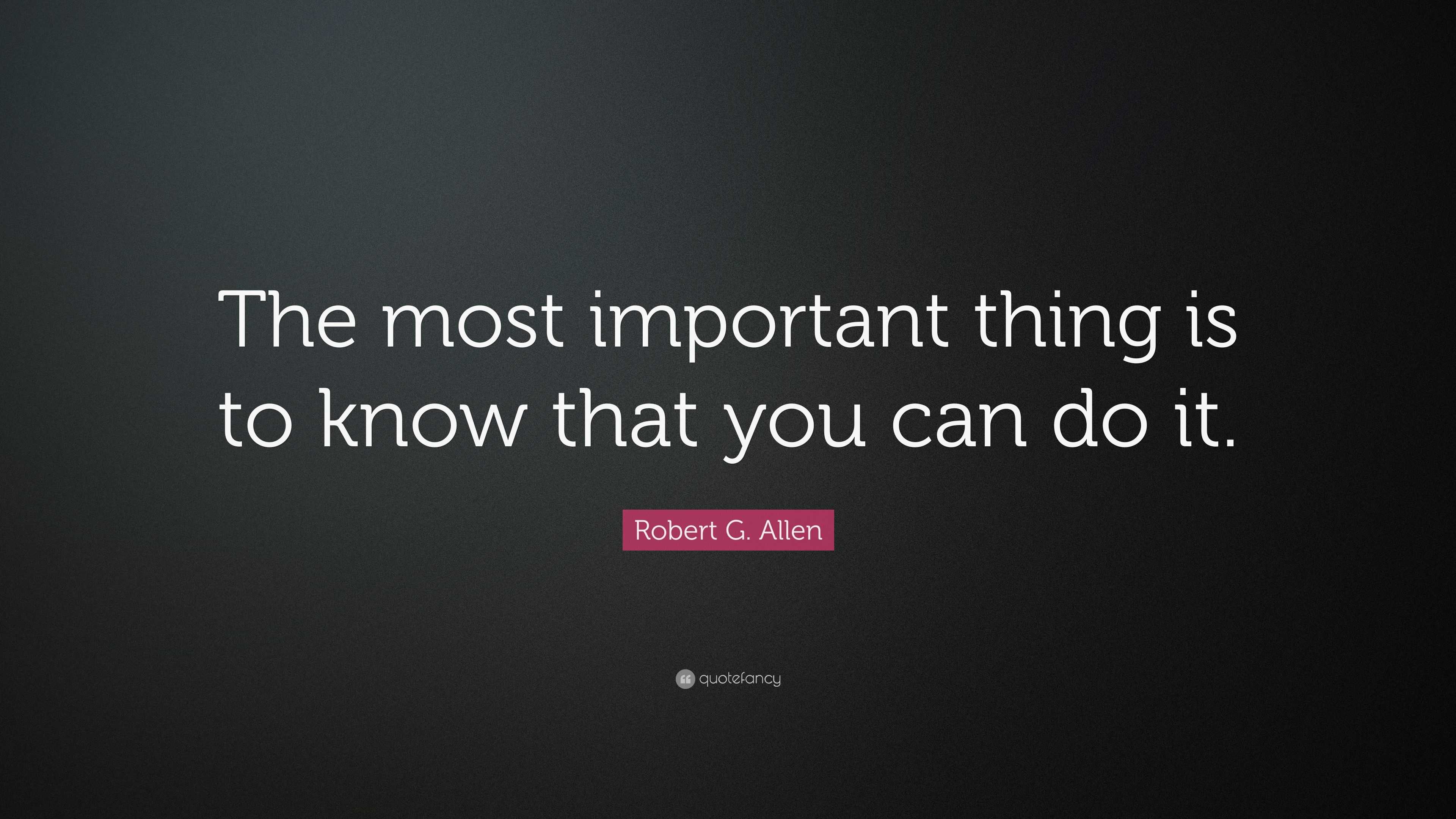 Robert G. Allen Quote: “The most important thing is to know that you ...