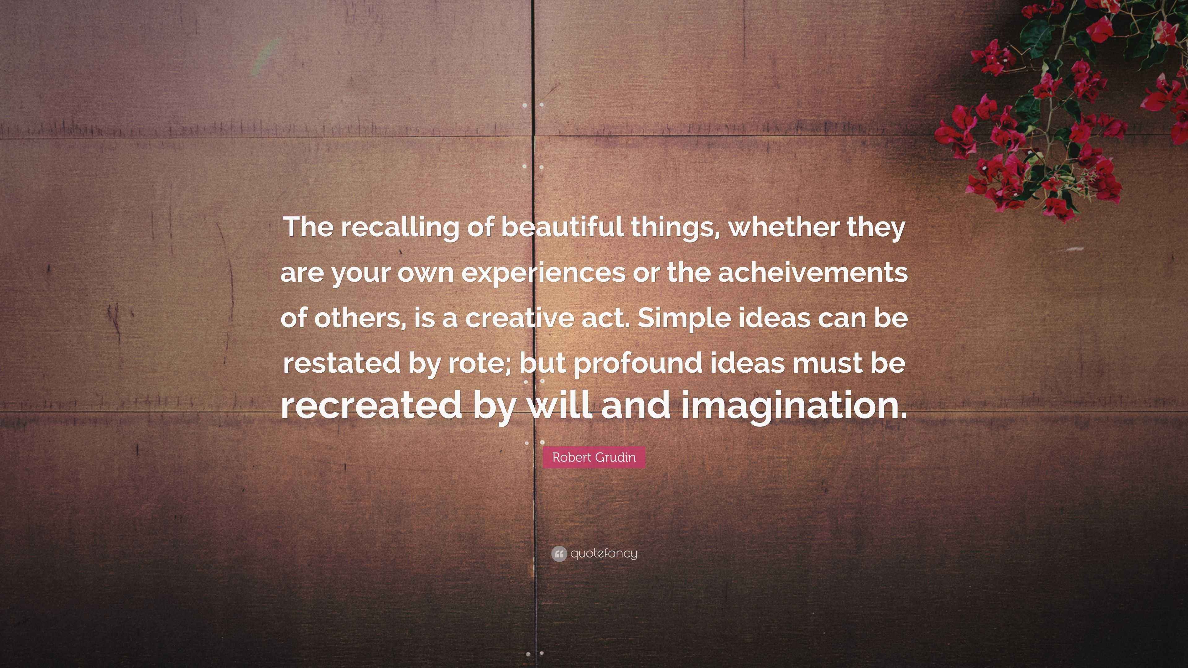Robert Grudin Quote: “The recalling of beautiful things, whether they ...