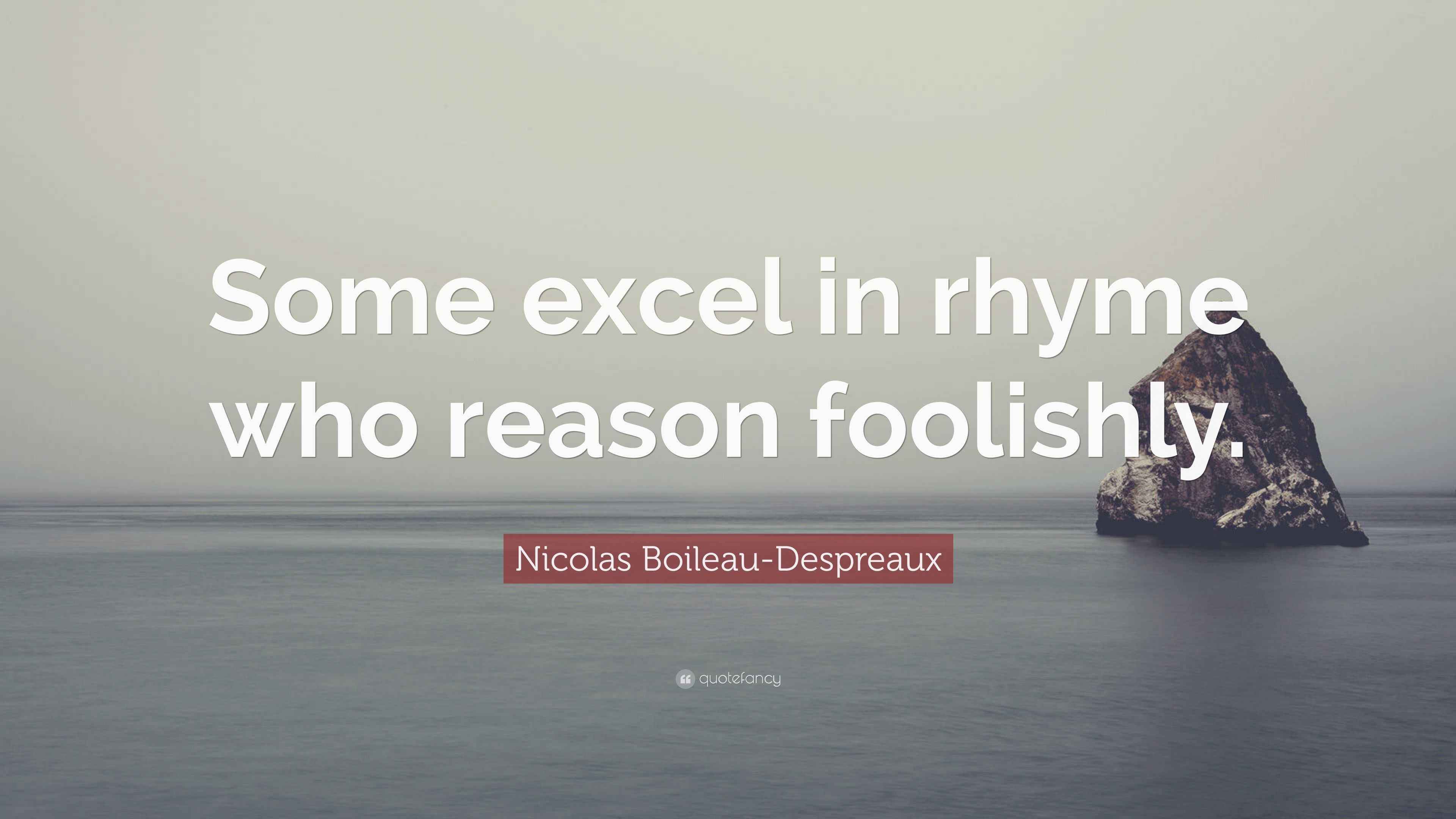 Nicolas Boileau-Despreaux Quote: “Some excel in rhyme who reason ...