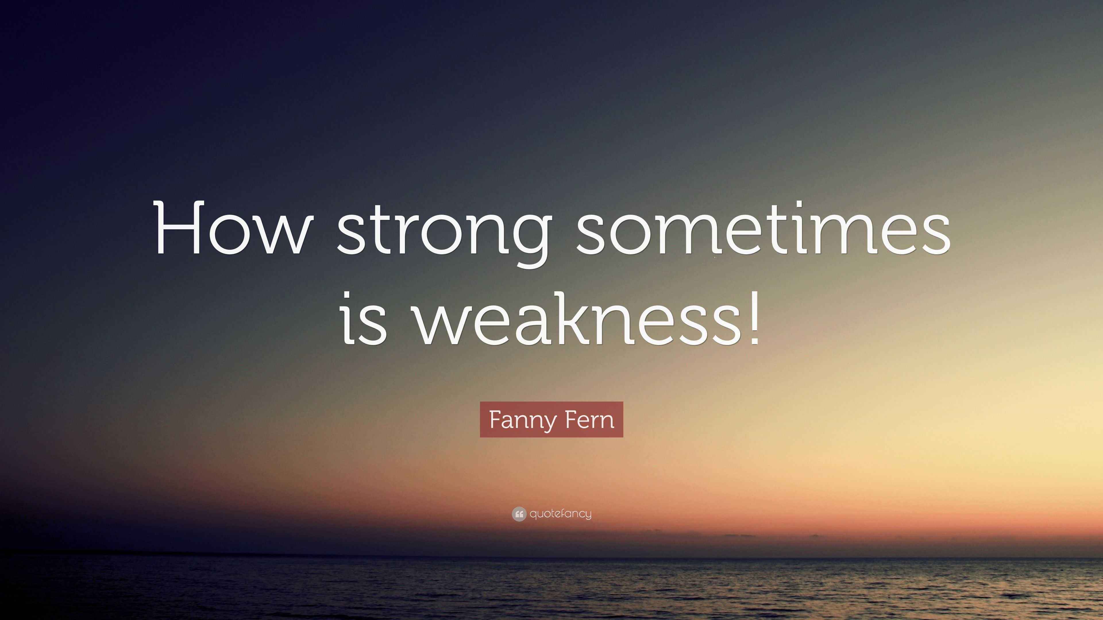 Fanny Fern Quote: “How strong sometimes is weakness!”