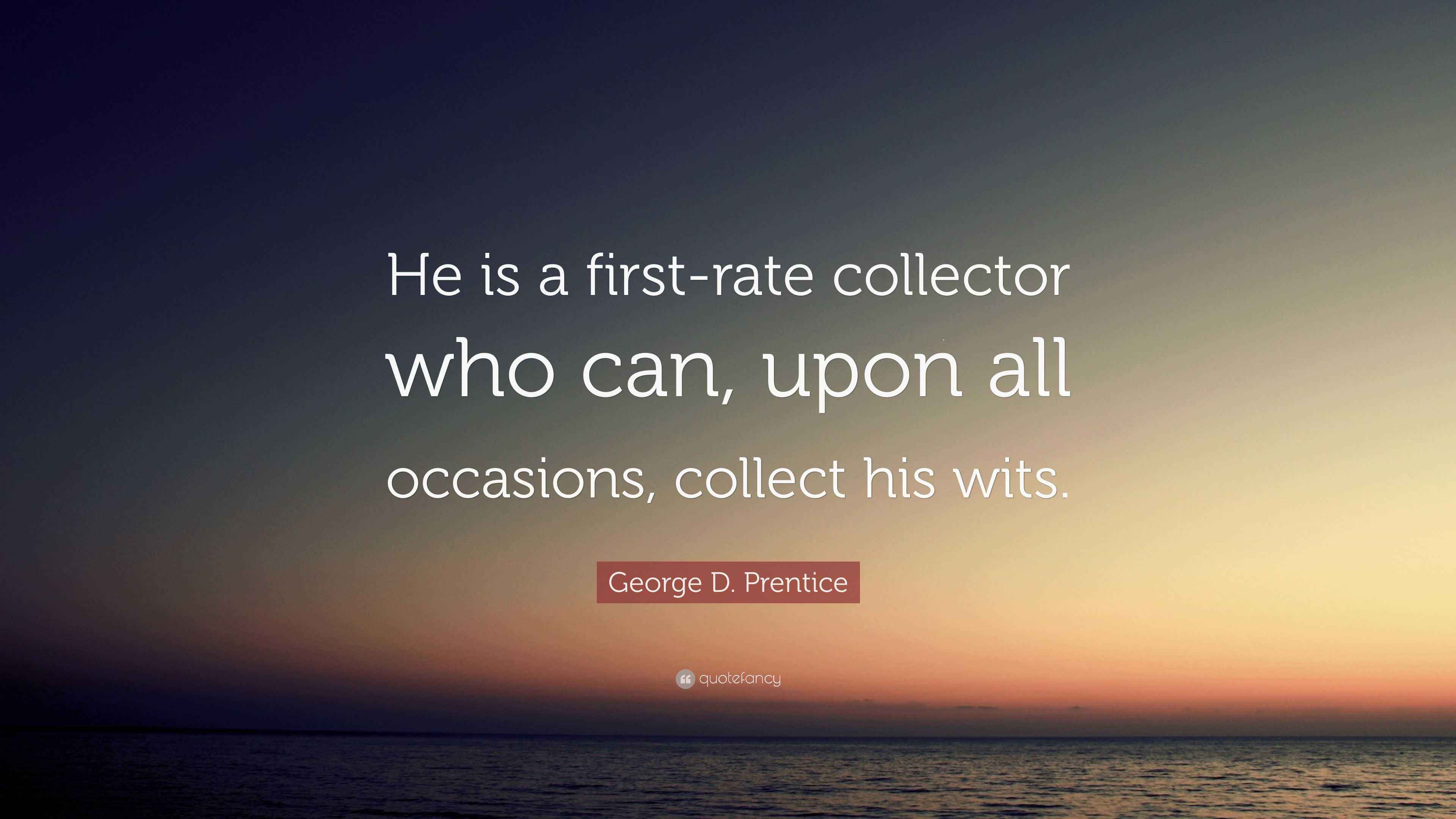 George D. Prentice Quote: “He is a first-rate collector who can, upon ...