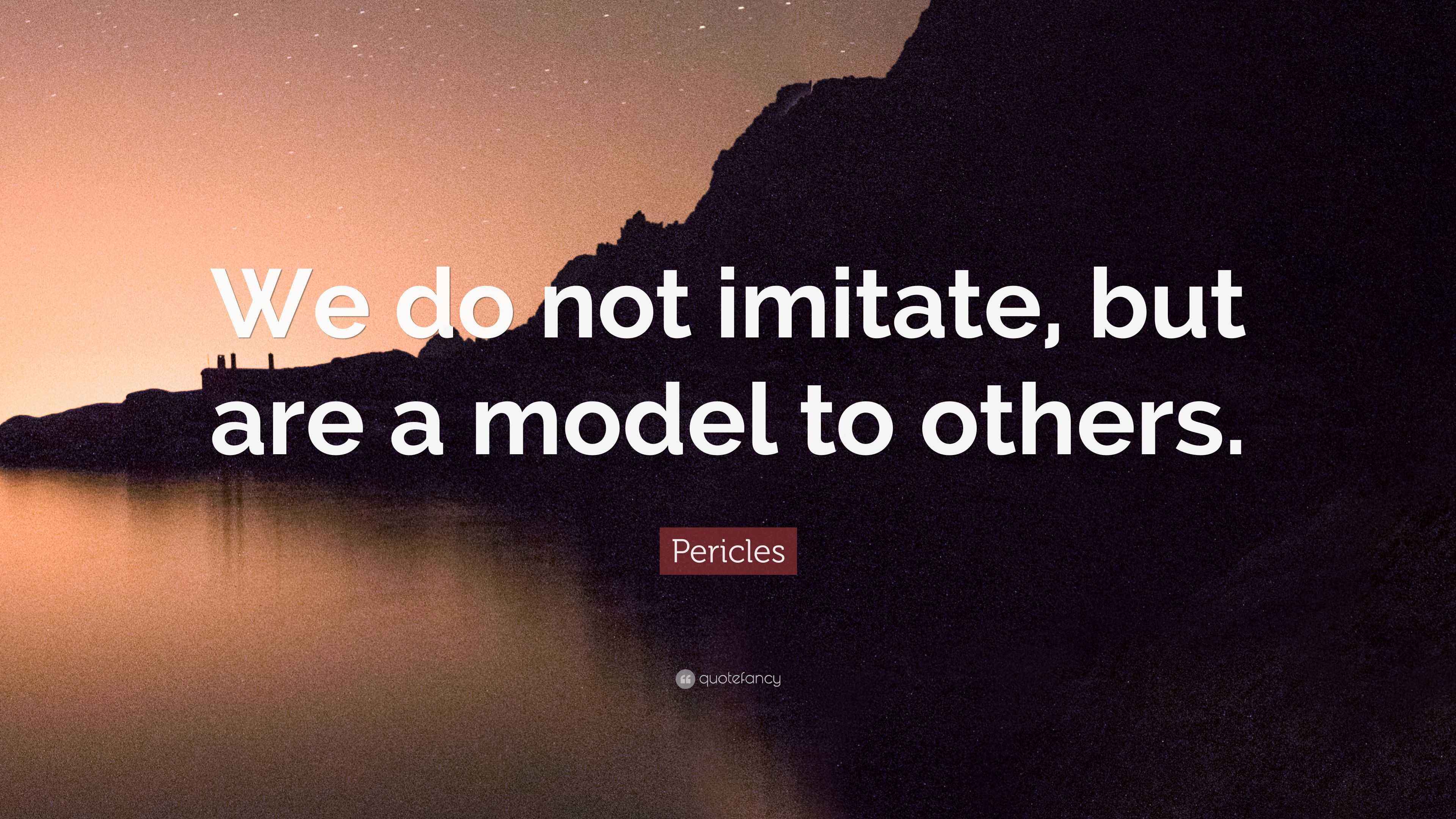 Pericles Quote: “We do not imitate, but are a model to others.”
