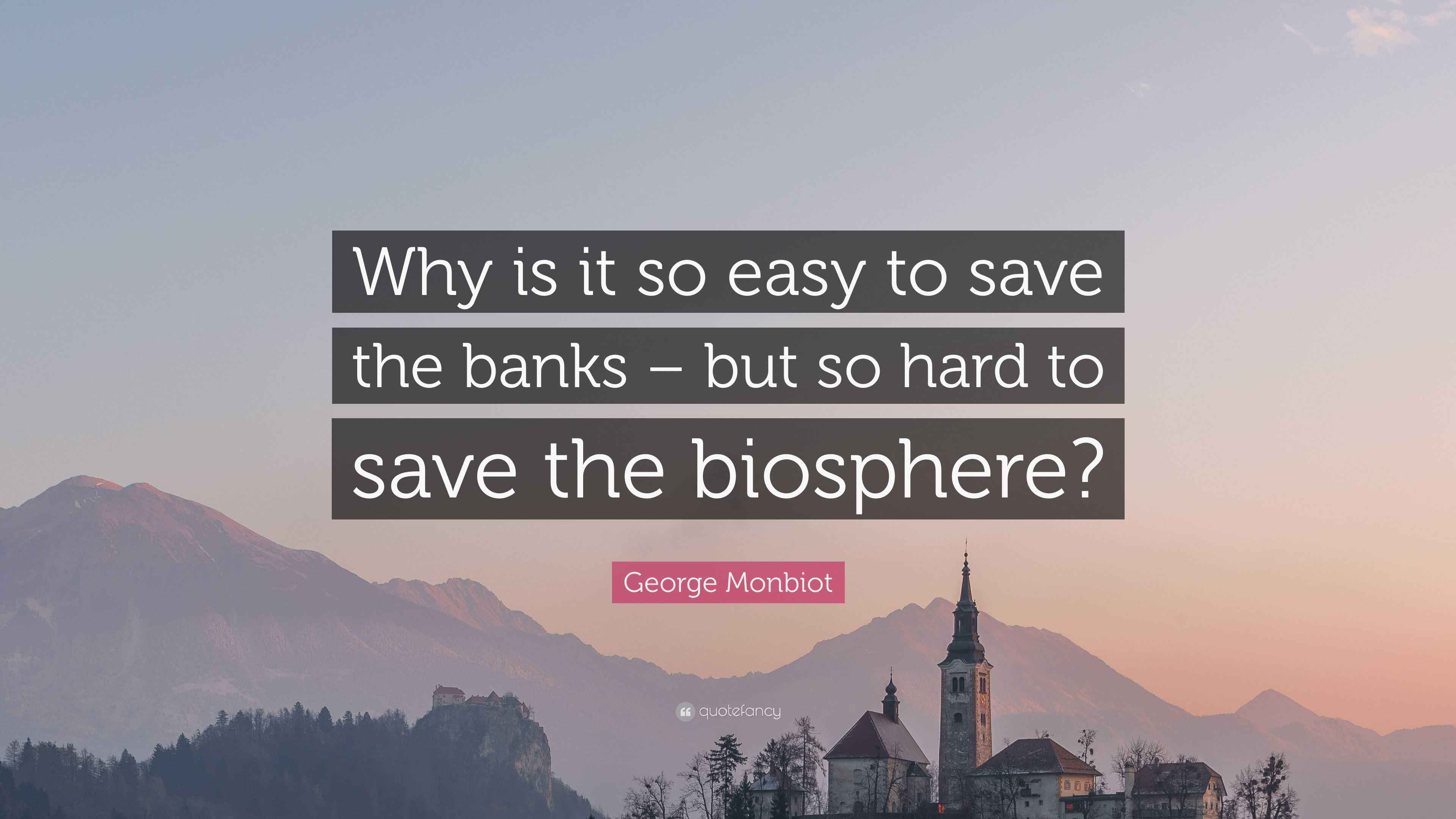 George Monbiot Quote: “Why is it so easy to save the banks – but so ...