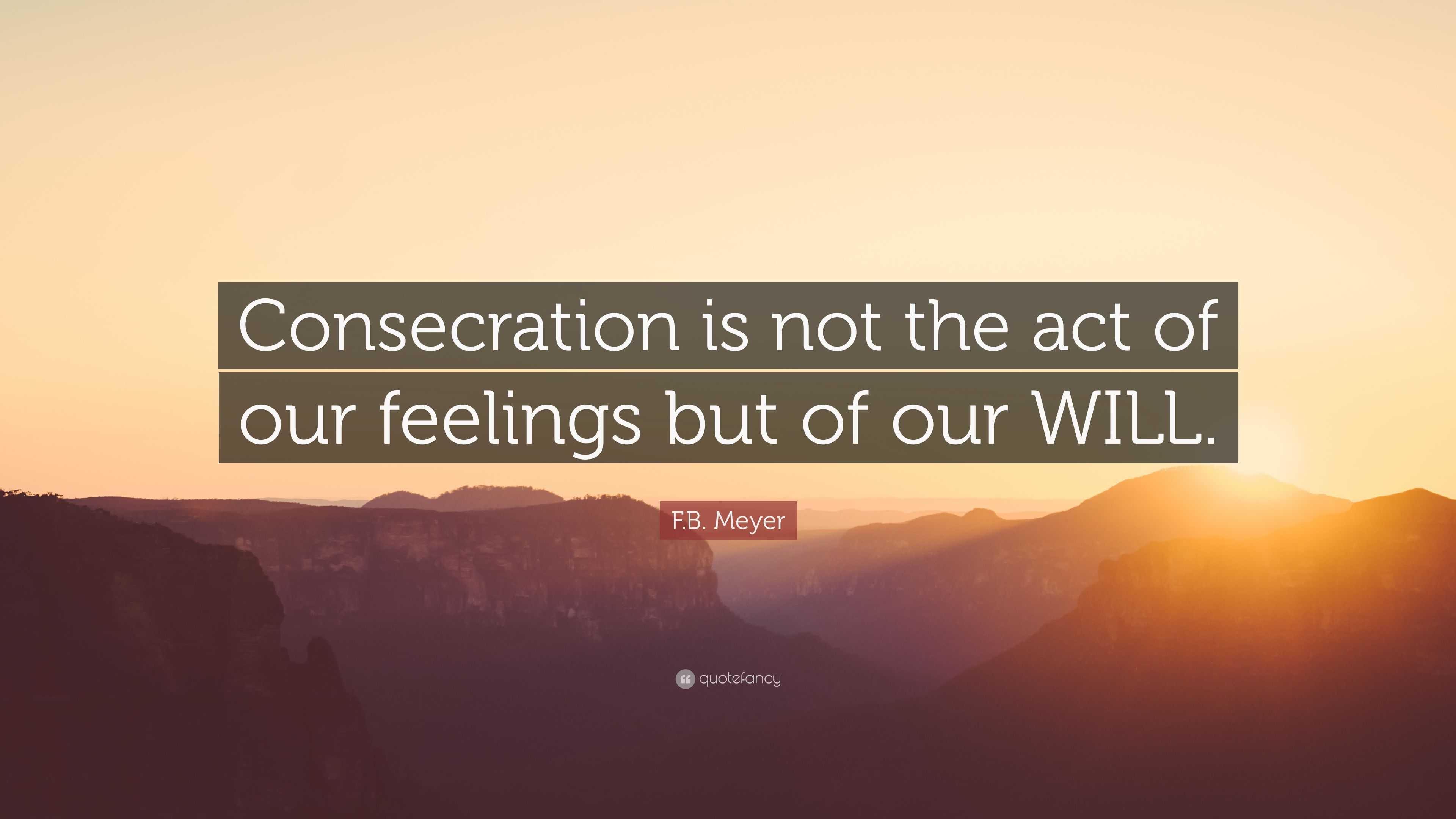 F.B. Meyer Quote: “Consecration is not the act of our feelings but of ...