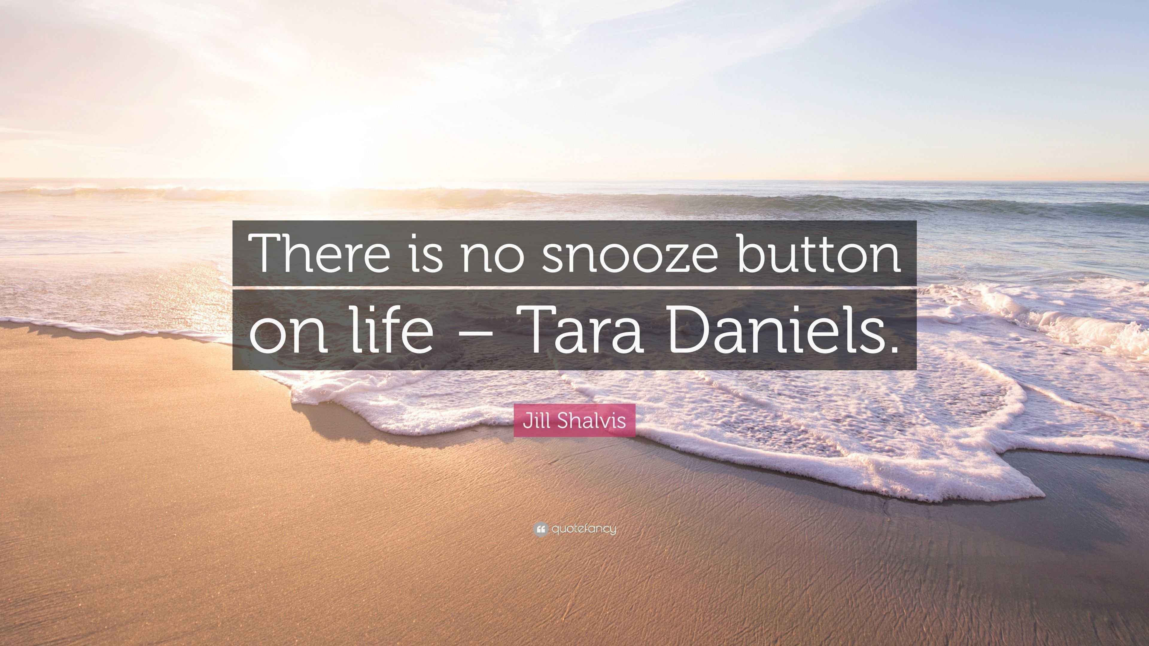 Jill Shalvis Quote: “There is no snooze button on life – Tara Daniels.”