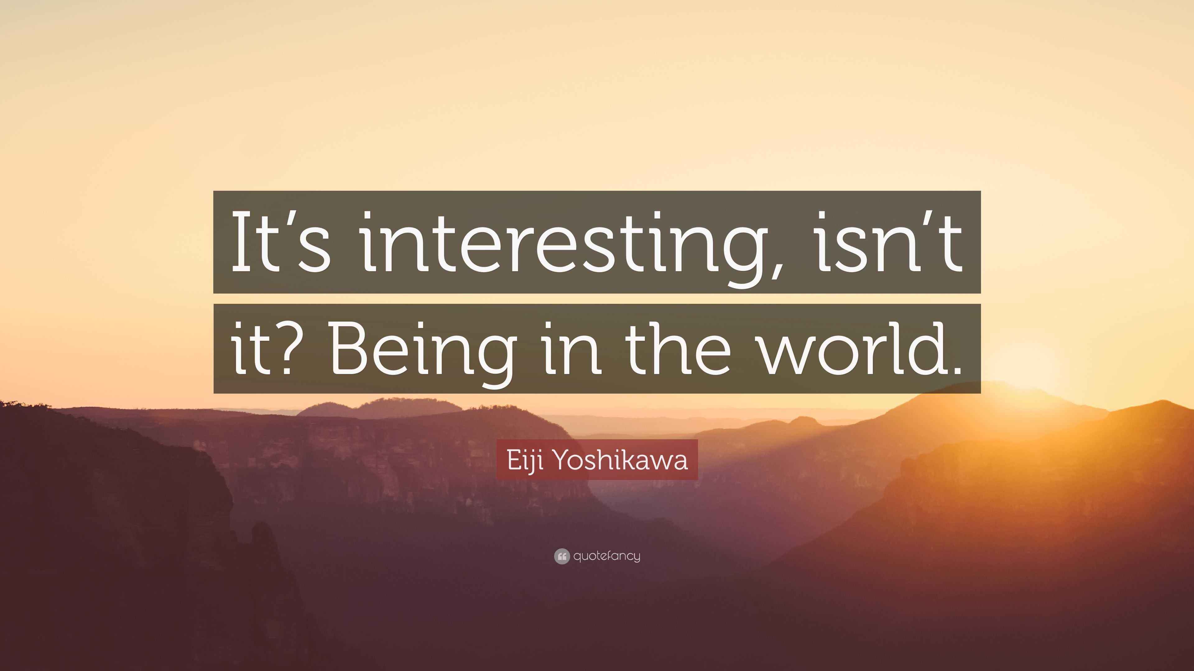 Eiji Yoshikawa Quote: “It’s interesting, isn’t it? Being in the world.”
