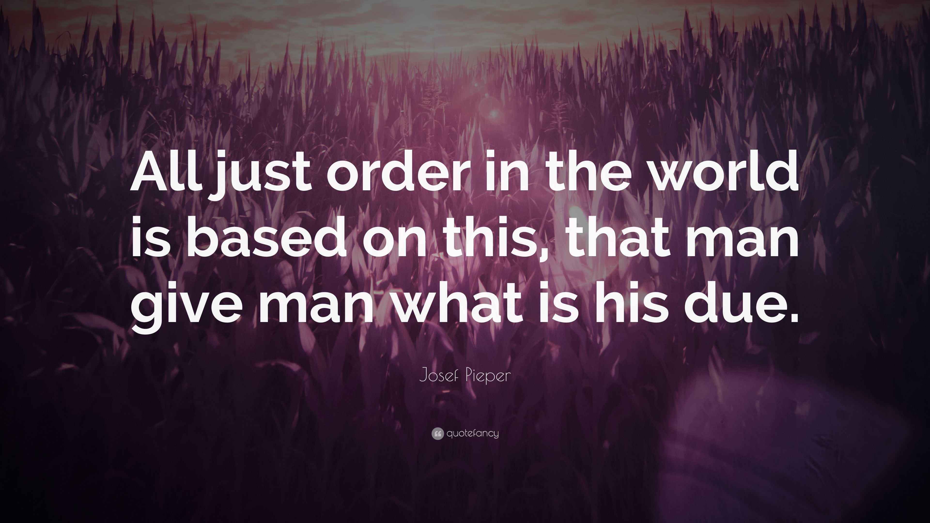 Josef Pieper Quote: “All just order in the world is based on this, that ...
