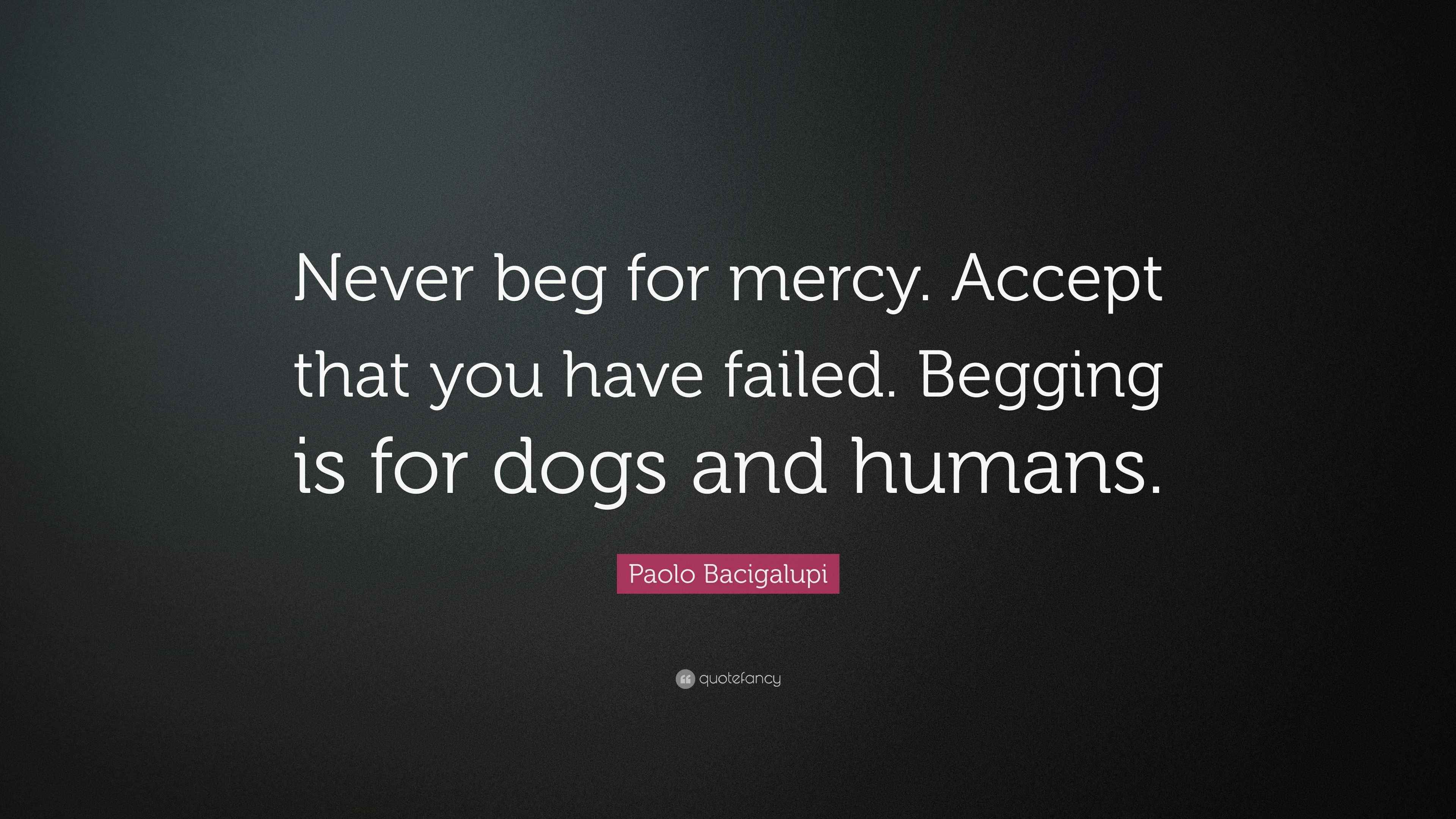 Paolo Bacigalupi Quote: “Never beg for mercy. Accept that you have ...
