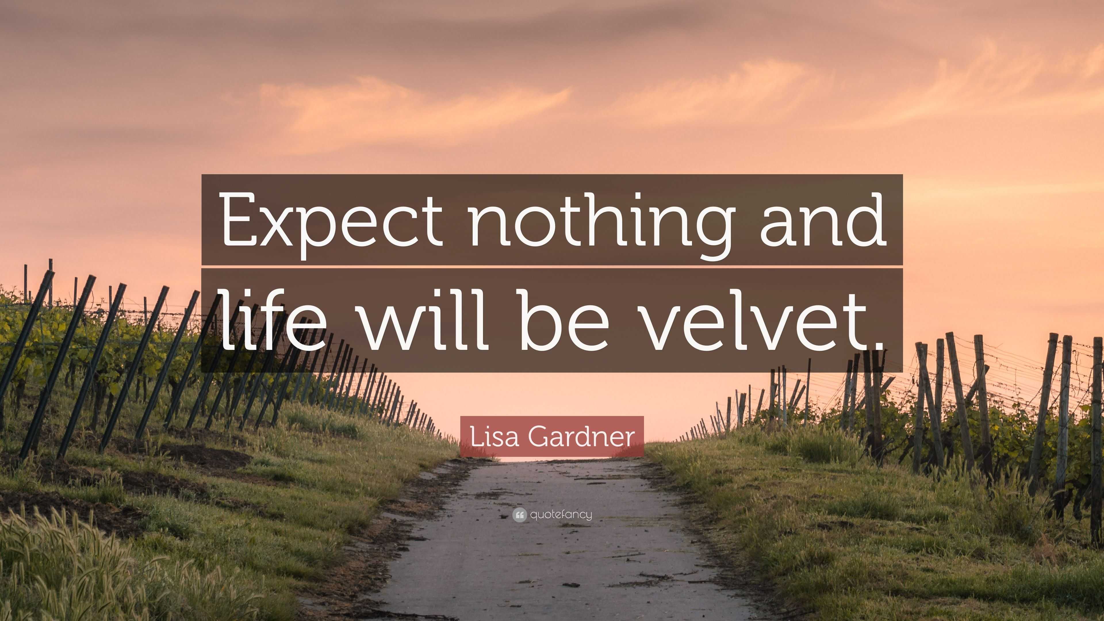 Lisa Gardner Quote: “Expect nothing and life will be velvet.”
