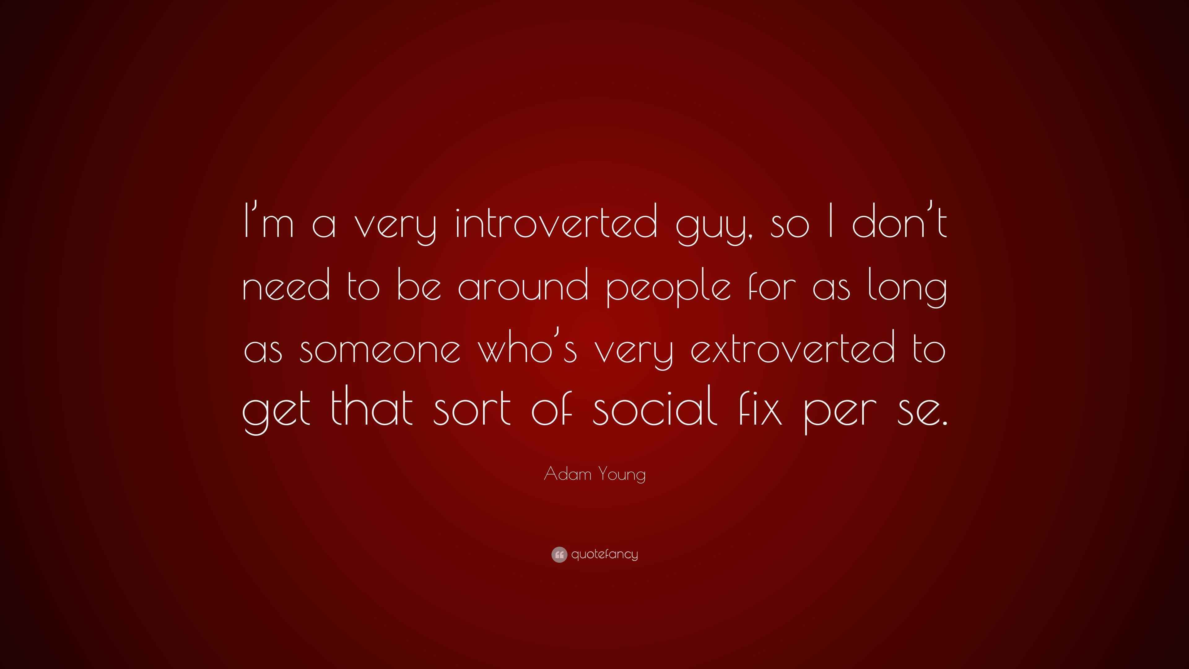 Adam Young Quote: “I’m a very introverted guy, so I don’t need to be ...