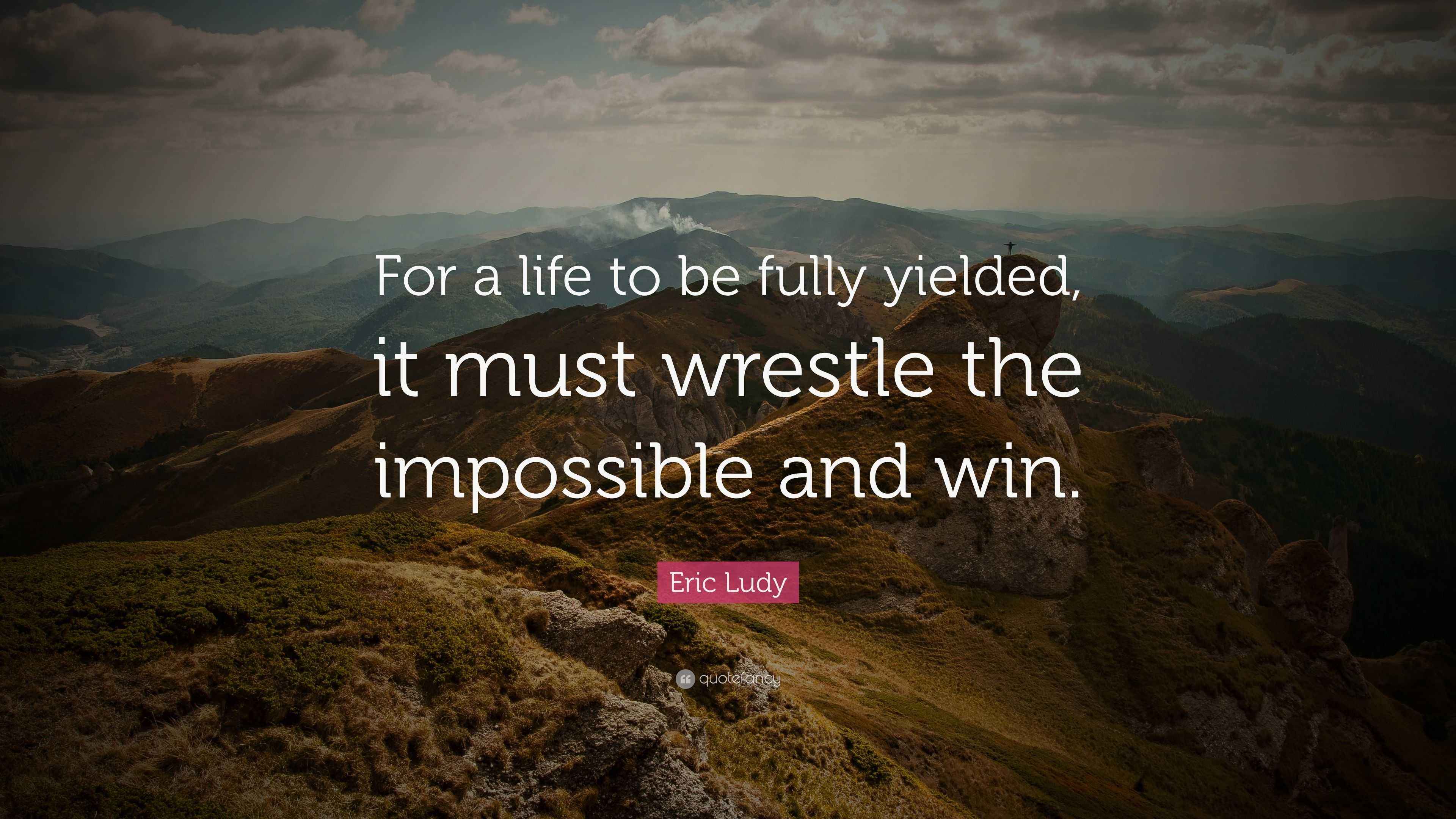 Eric Ludy Quote: “For a life to be fully yielded, it must wrestle the ...