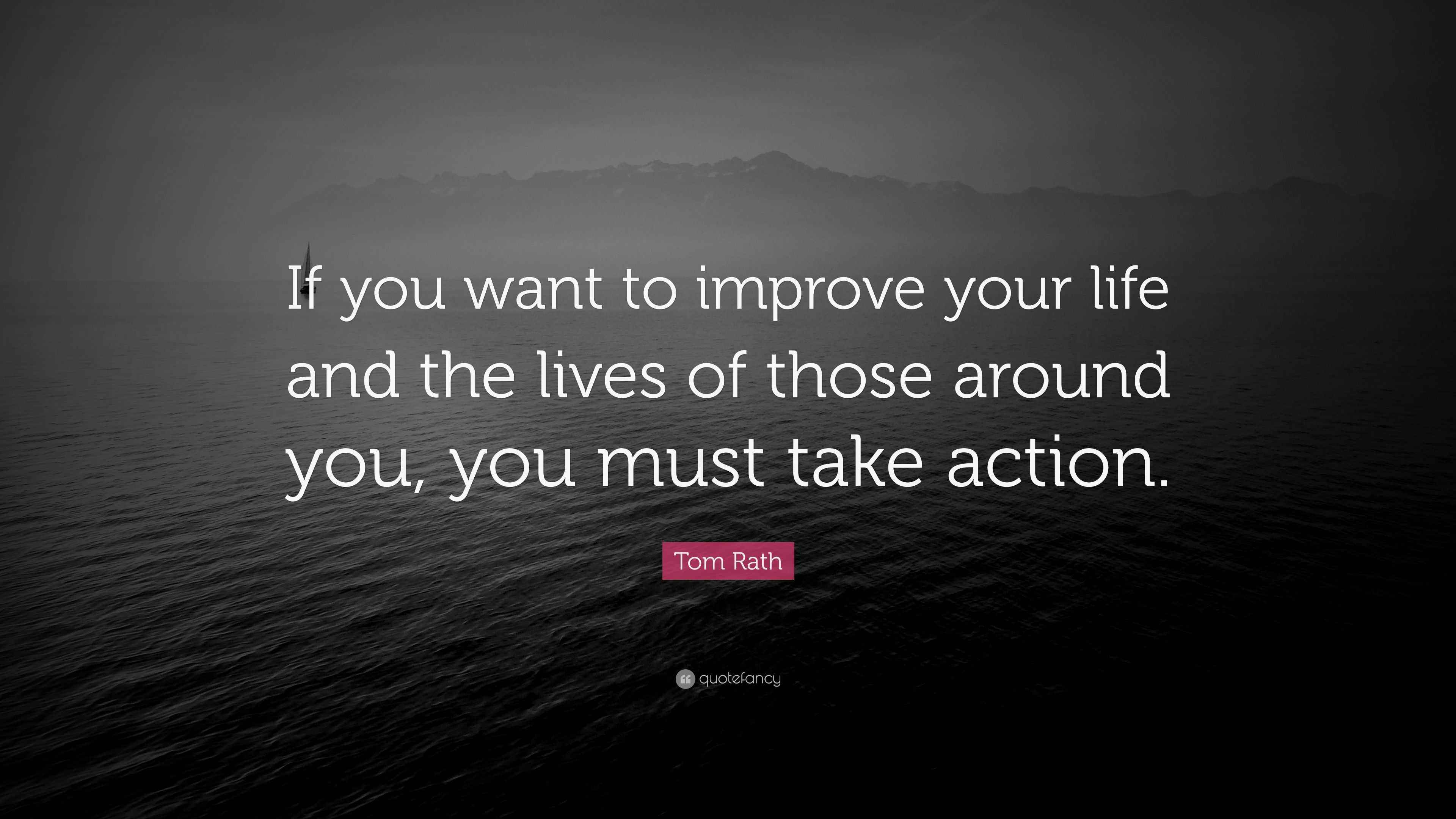 Tom Rath Quote: “If you want to improve your life and the lives of ...