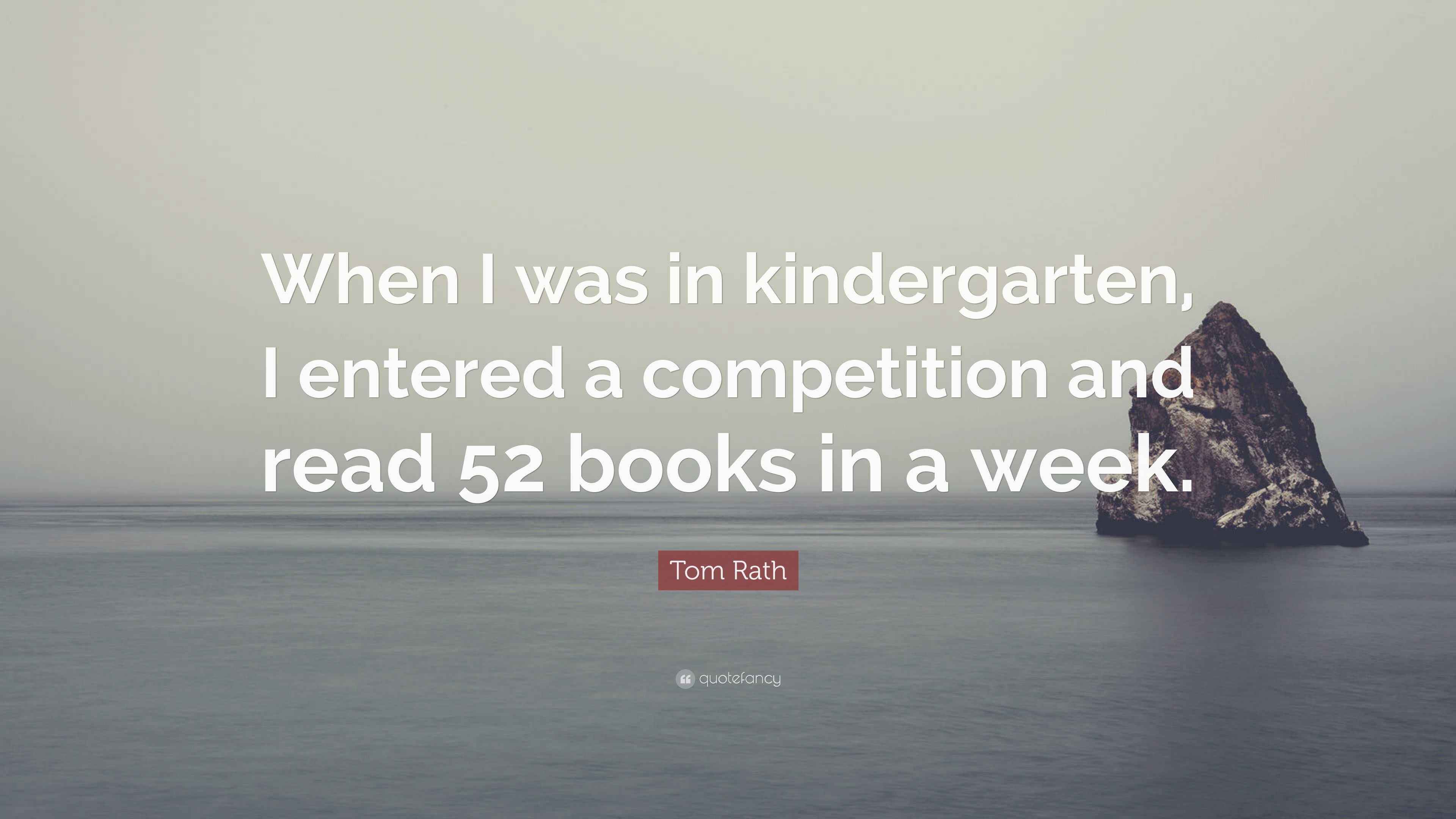 Tom Rath Quote: “When I was in kindergarten, I entered a competition ...