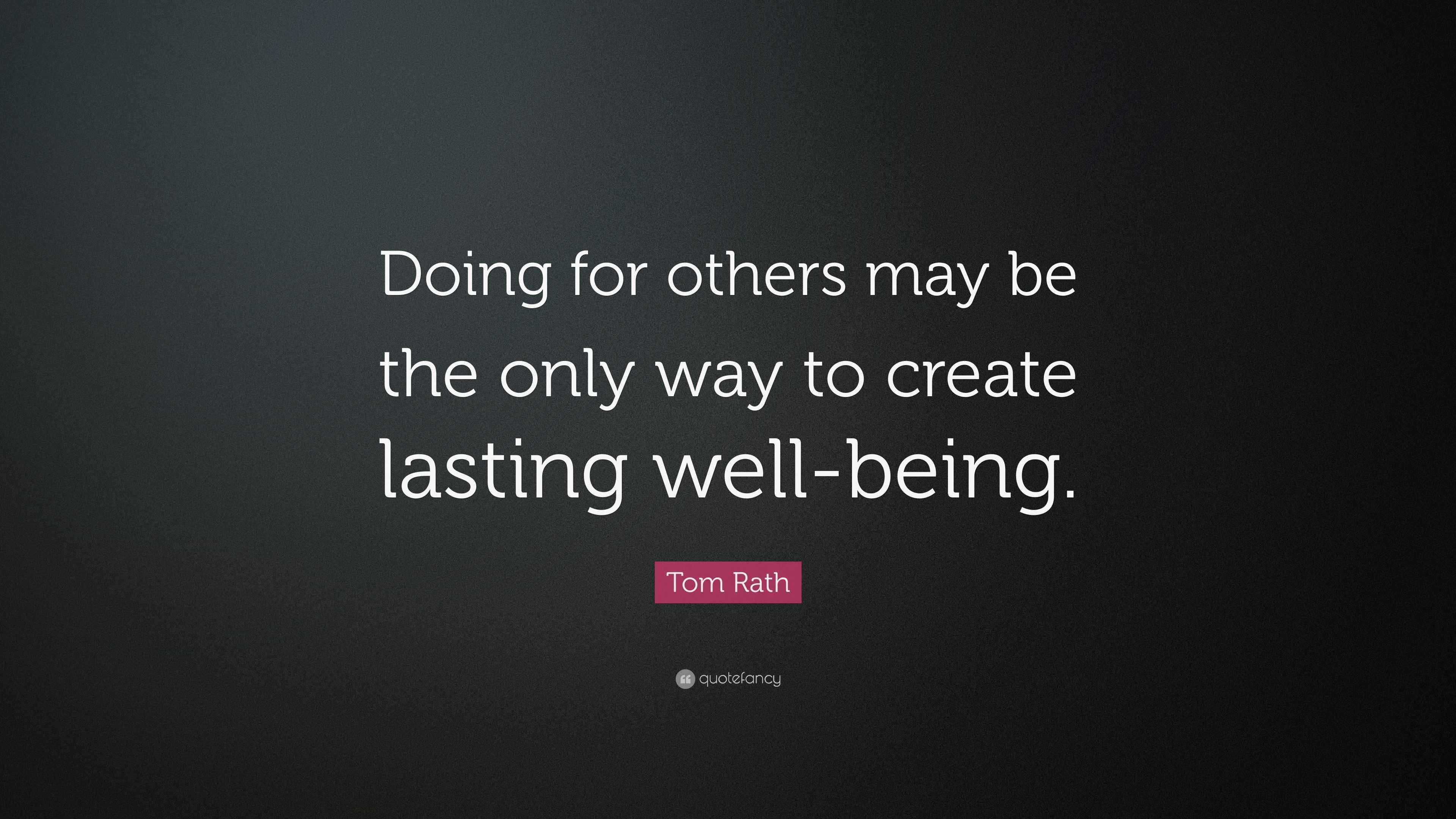 Tom Rath Quote: “Doing for others may be the only way to create lasting ...