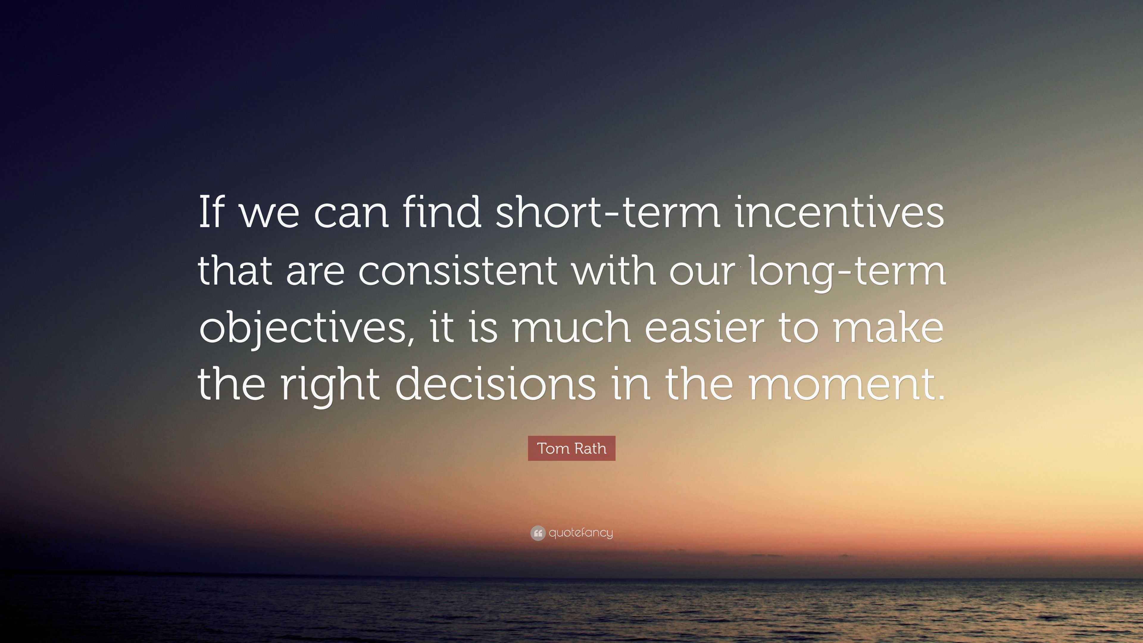 Tom Rath Quote: “If we can find short-term incentives that are ...