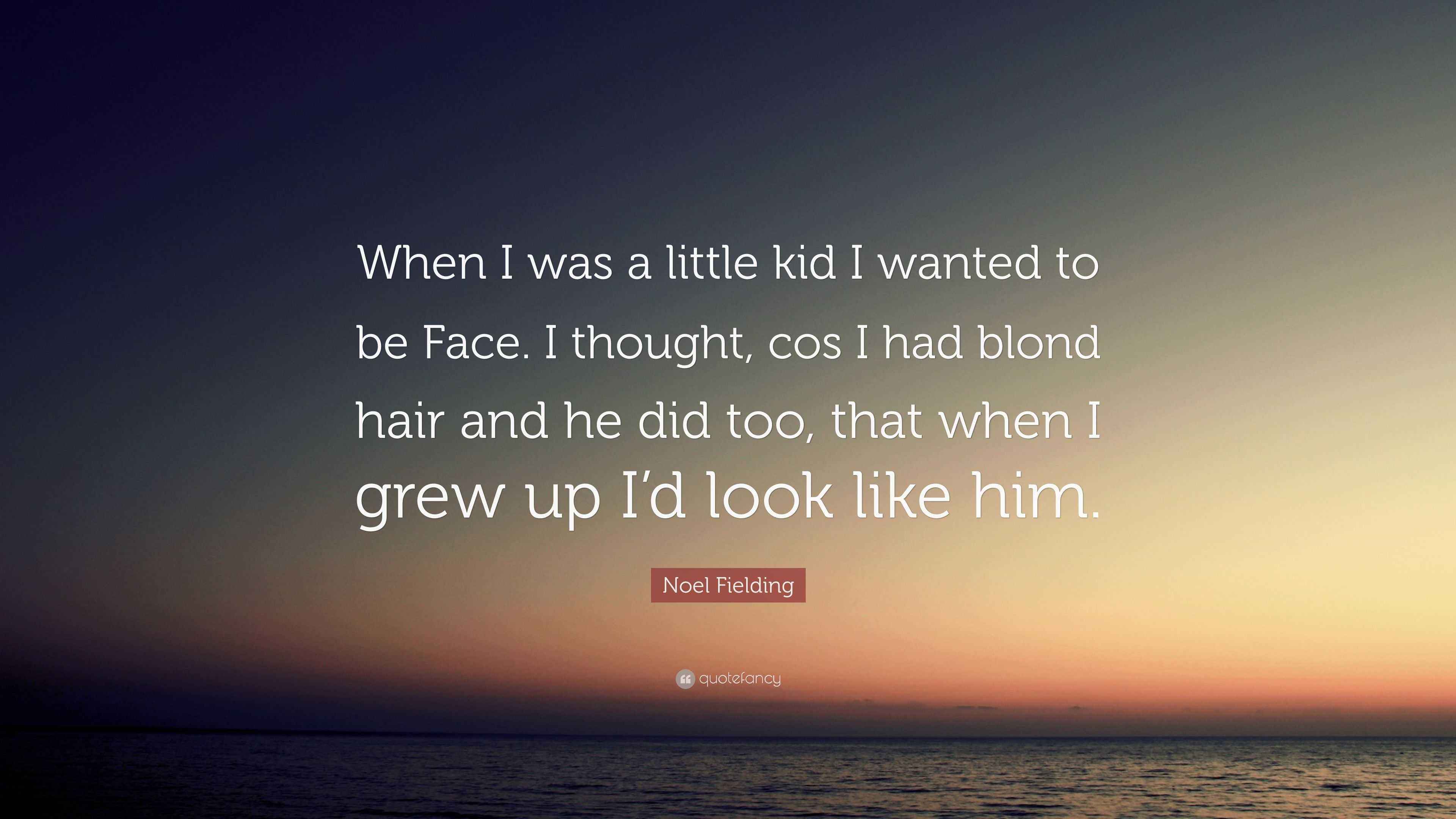Noel Fielding Quote: “When I was a little kid I wanted to be Face. I ...