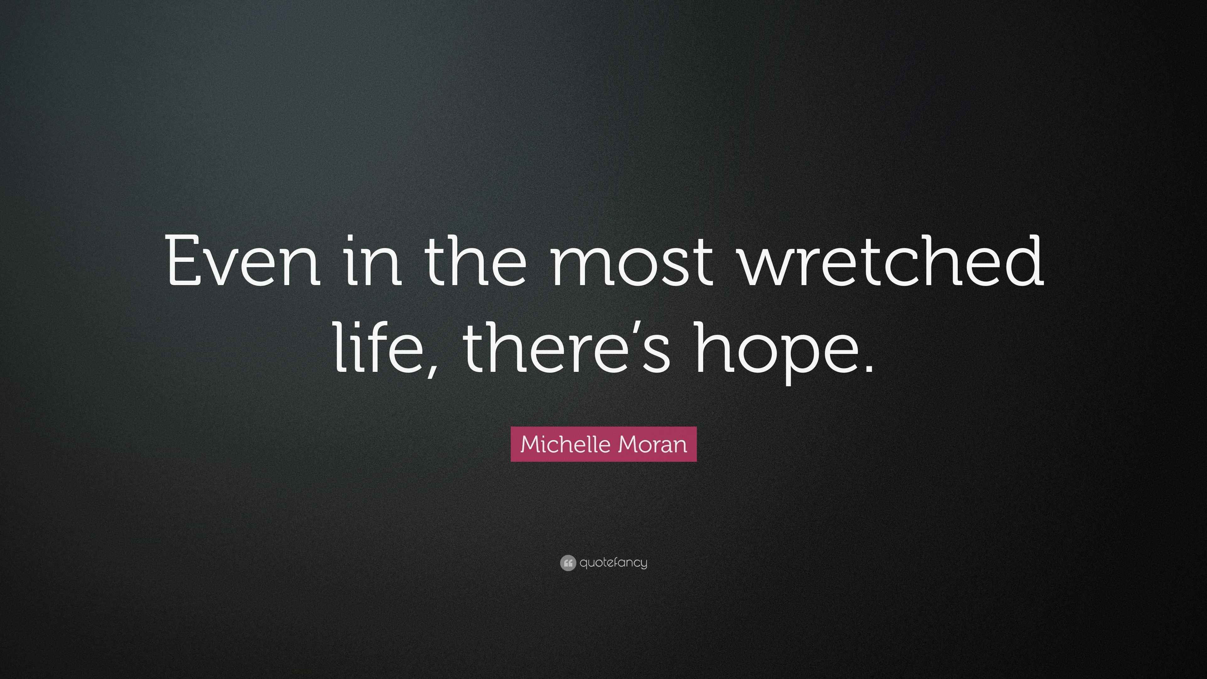 Michelle Moran Quote: “Even in the most wretched life, there’s hope.”