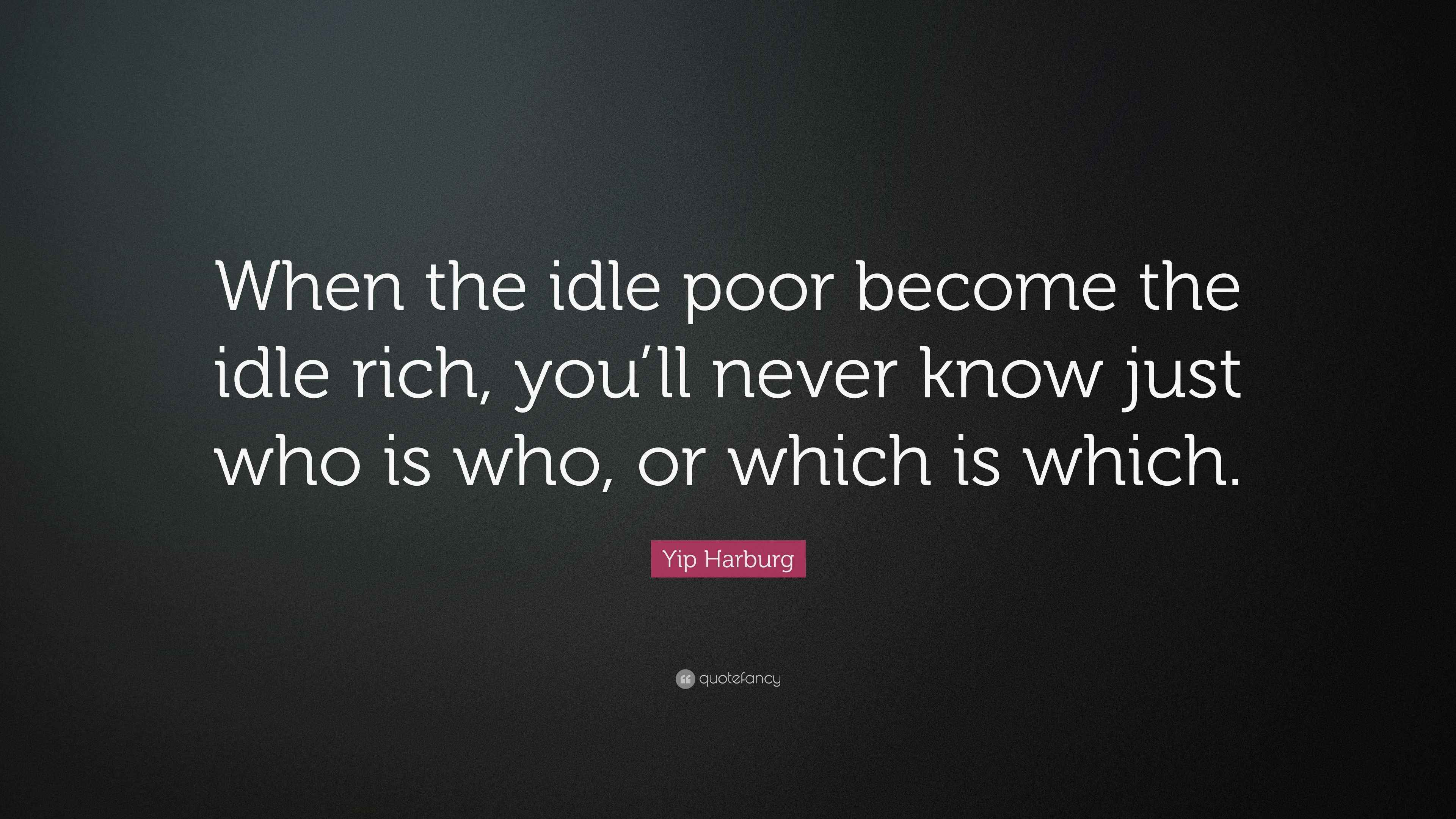 Yip Harburg Quote: “When the idle poor become the idle rich, you’ll ...