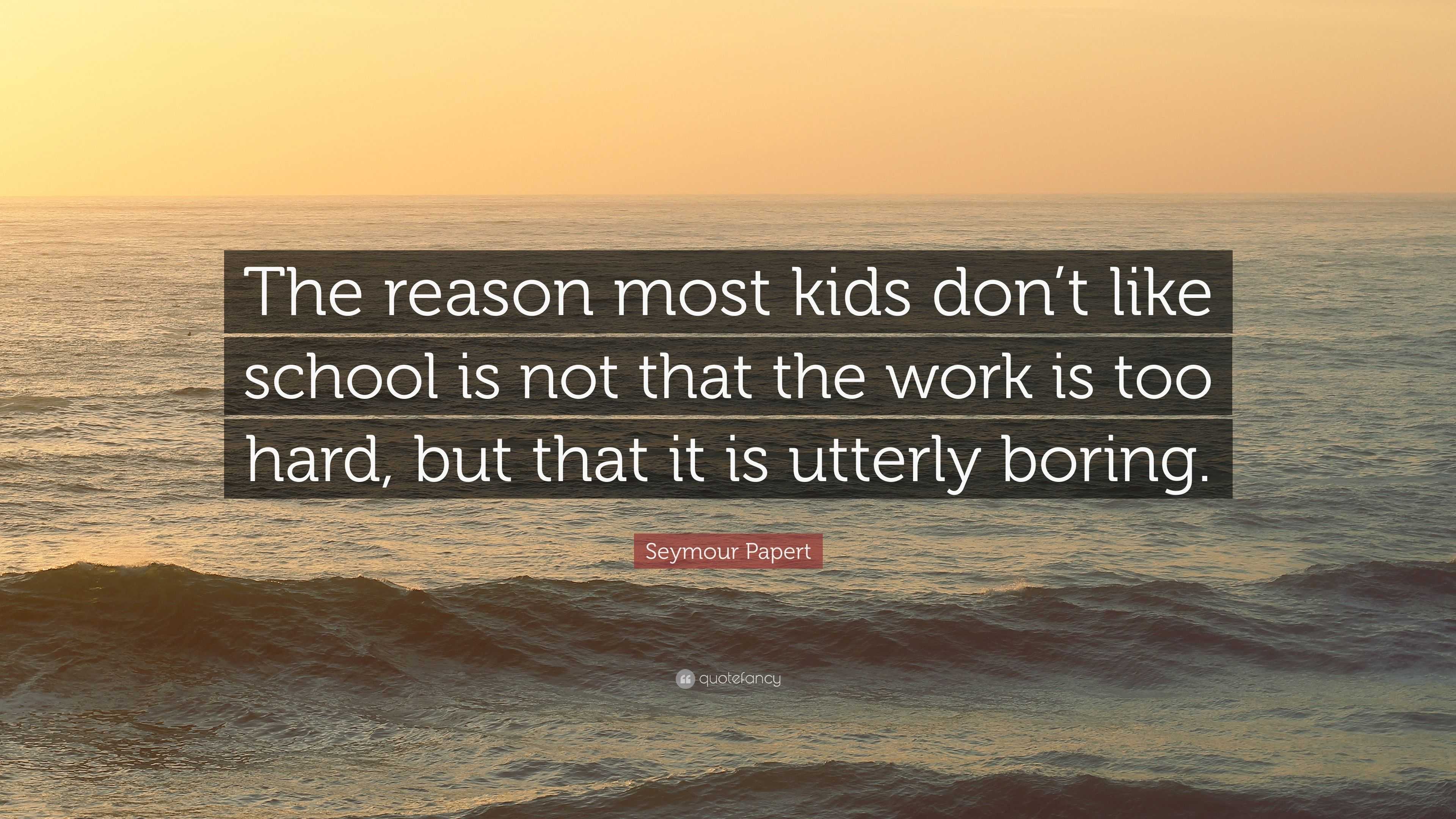 Seymour Papert Quote: “The reason most kids don’t like school is not ...