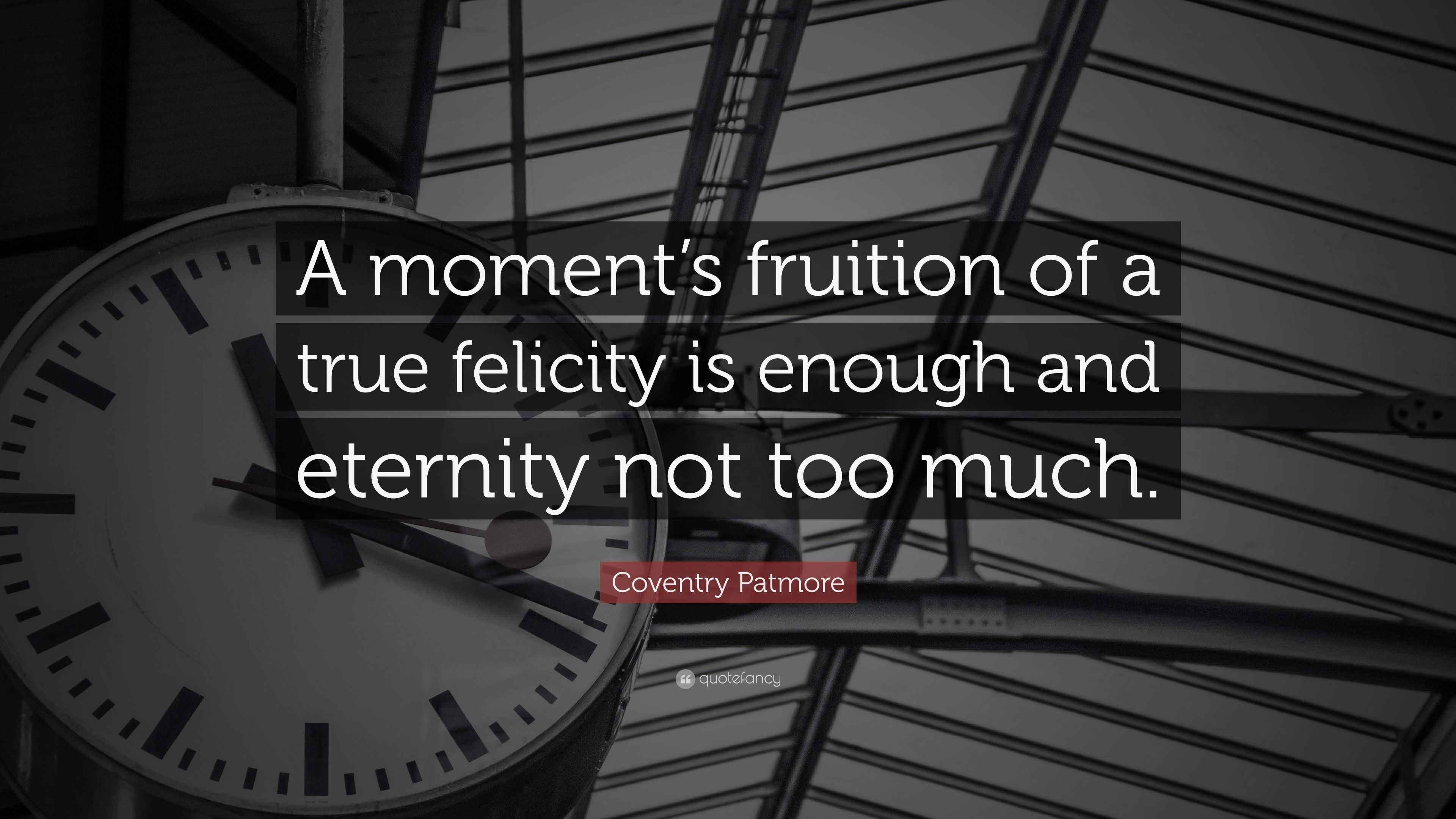 Coventry Patmore Quote: “A moment’s fruition of a true felicity is ...