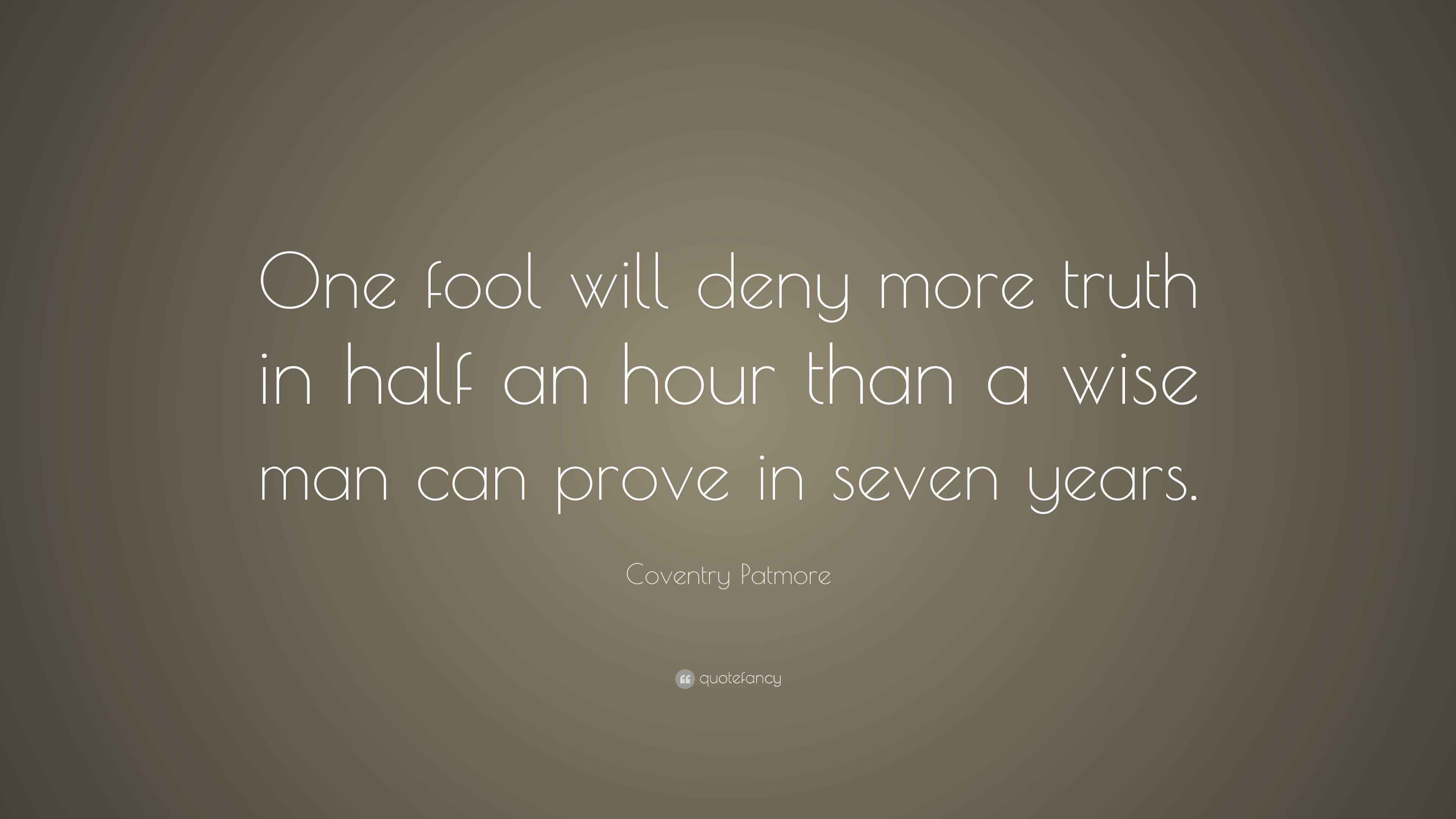 Coventry Patmore Quote: “One fool will deny more truth in half an hour ...