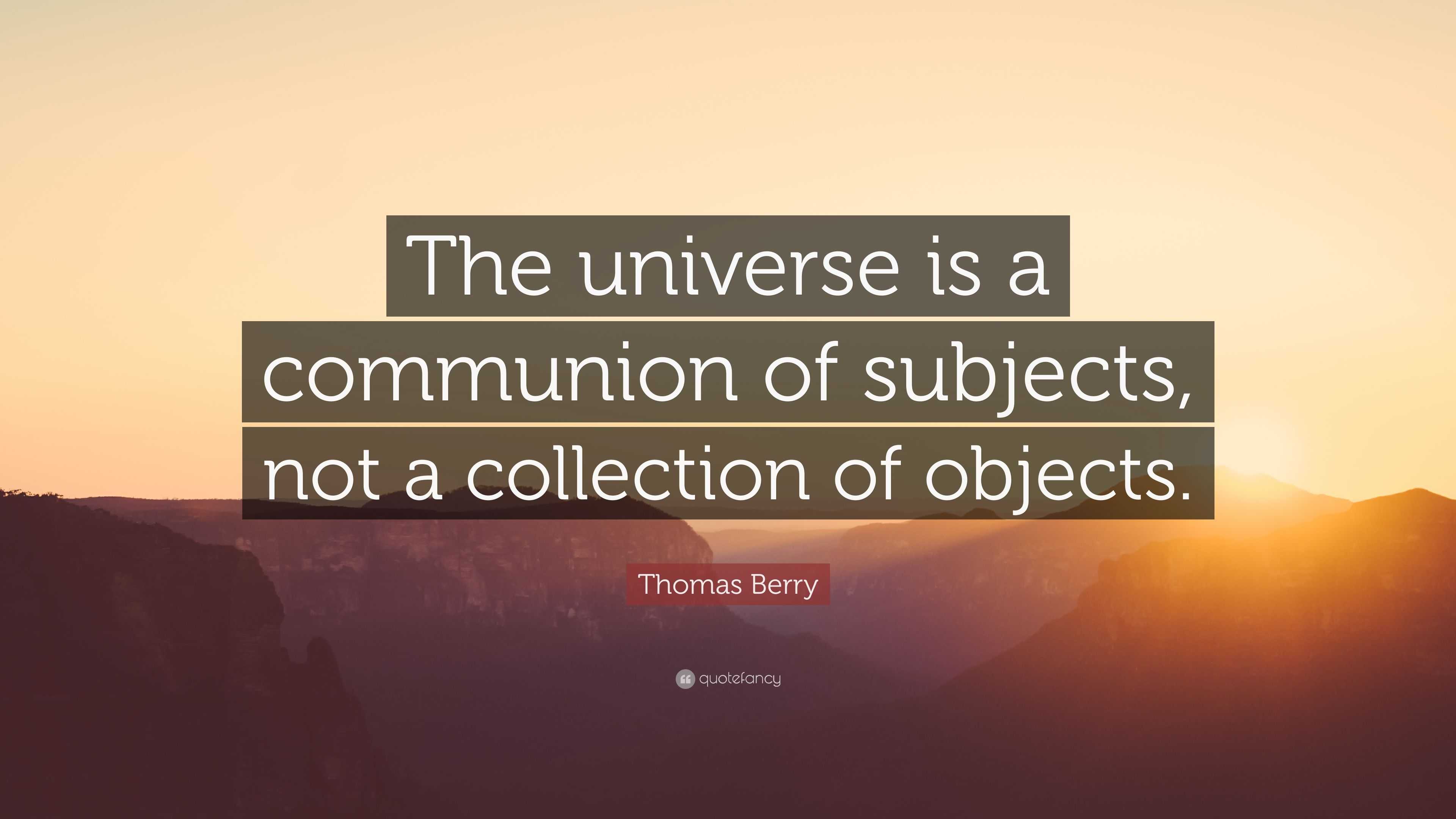 Thomas Berry Quote: “The universe is a communion of subjects, not a ...