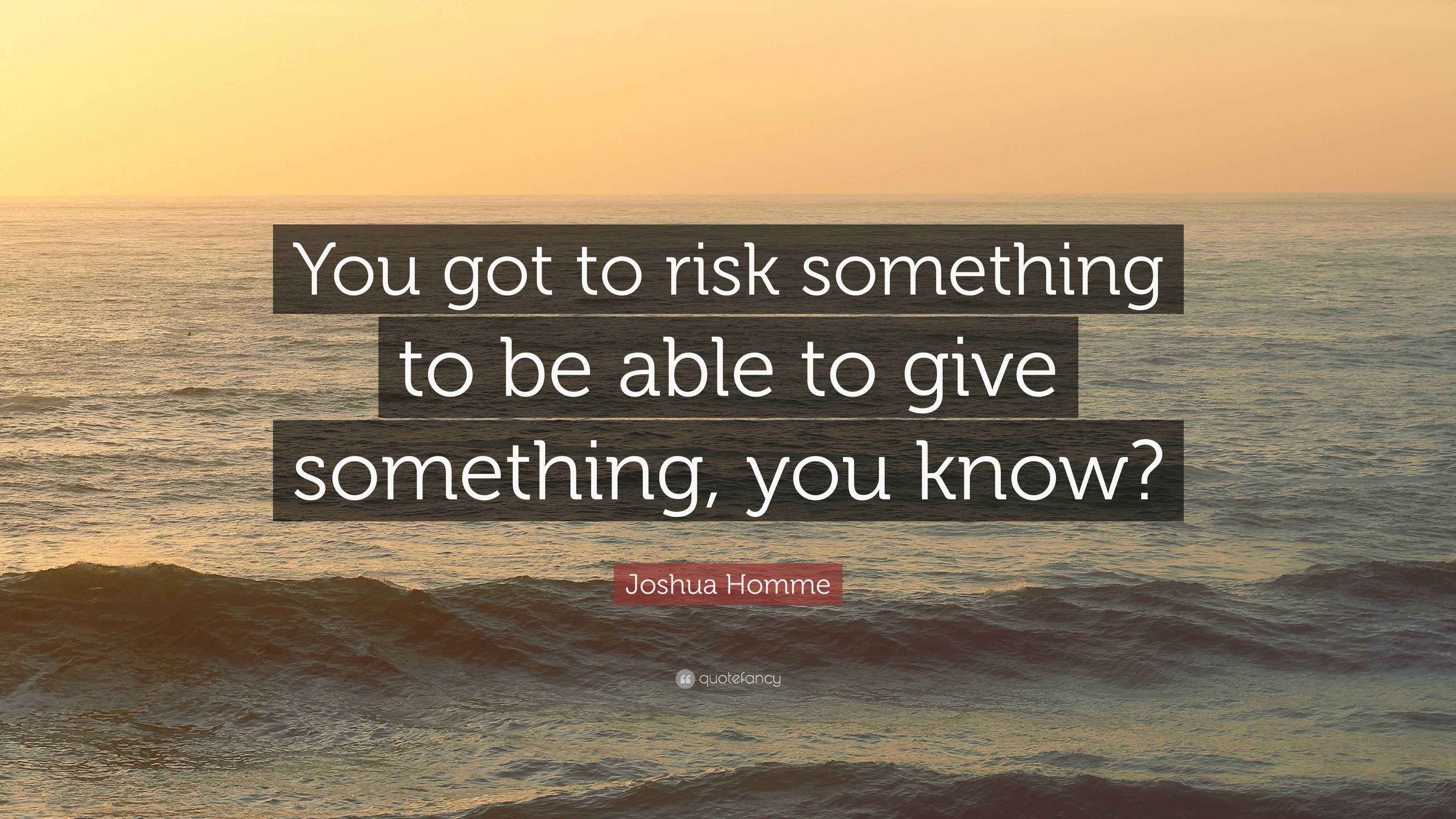 Joshua Homme Quote: “You got to risk something to be able to give ...