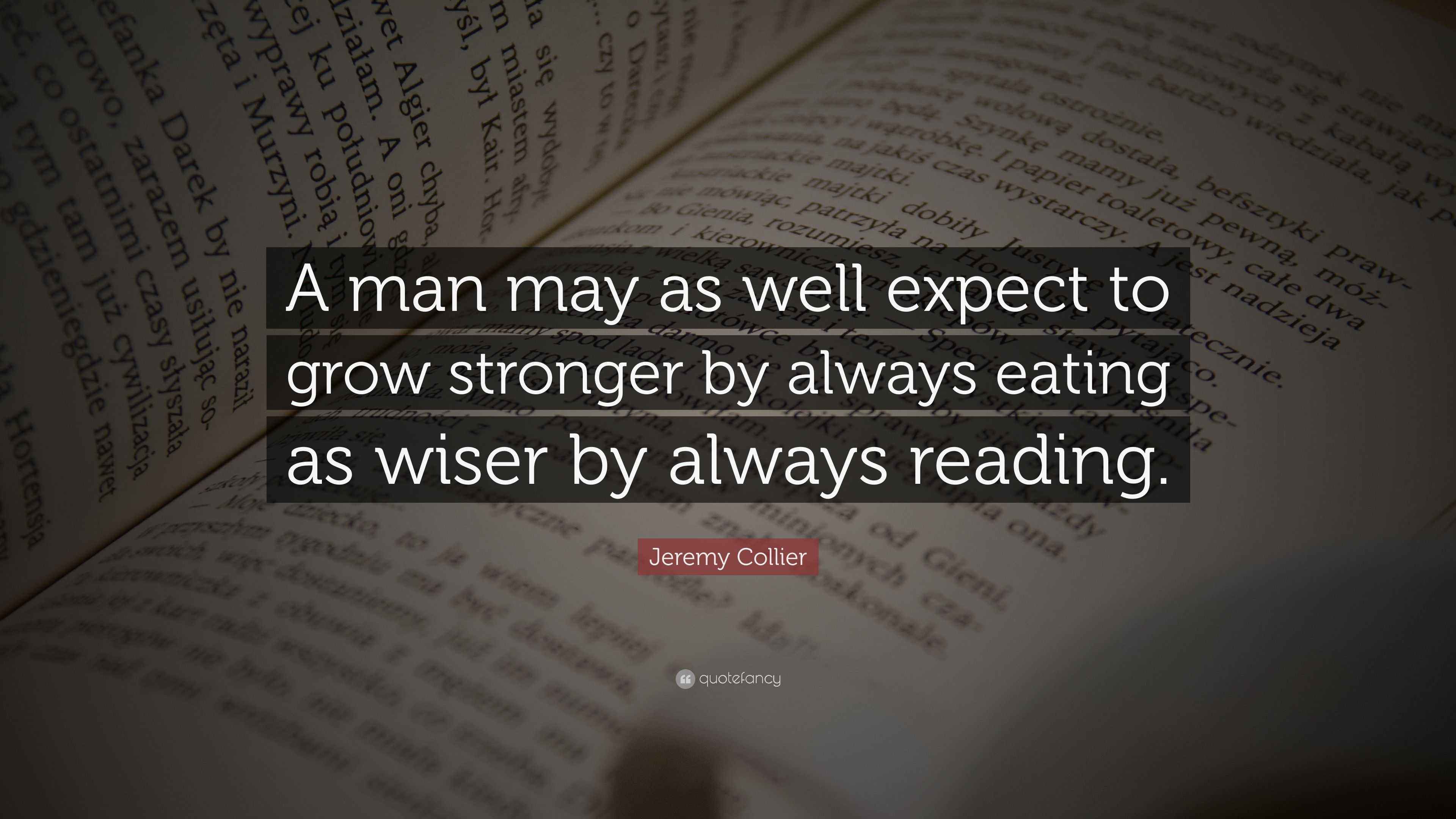 Jeremy Collier Quote: “A man may as well expect to grow stronger by ...